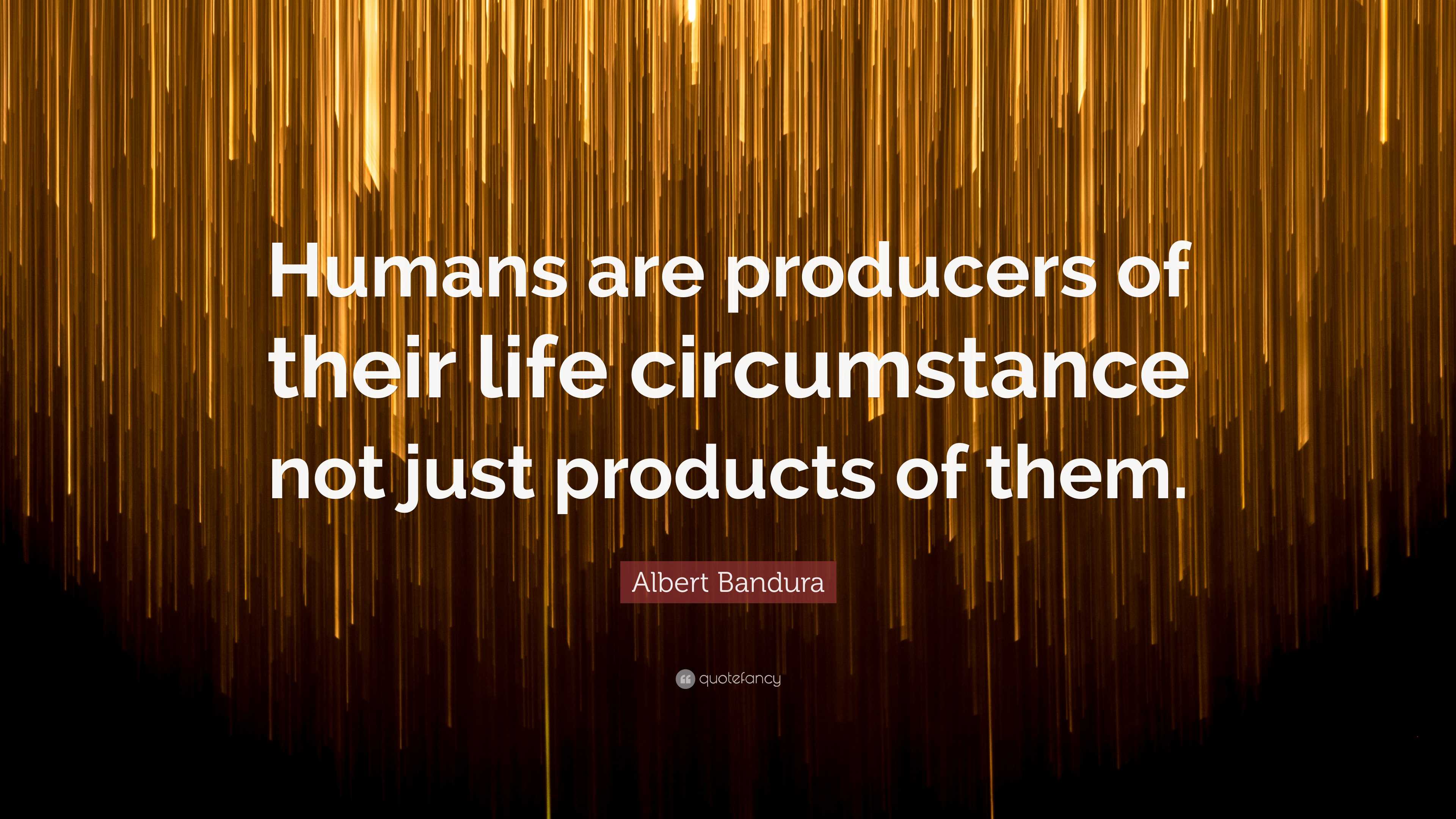 Albert Bandura Quote: “Humans are producers of their life circumstance ...