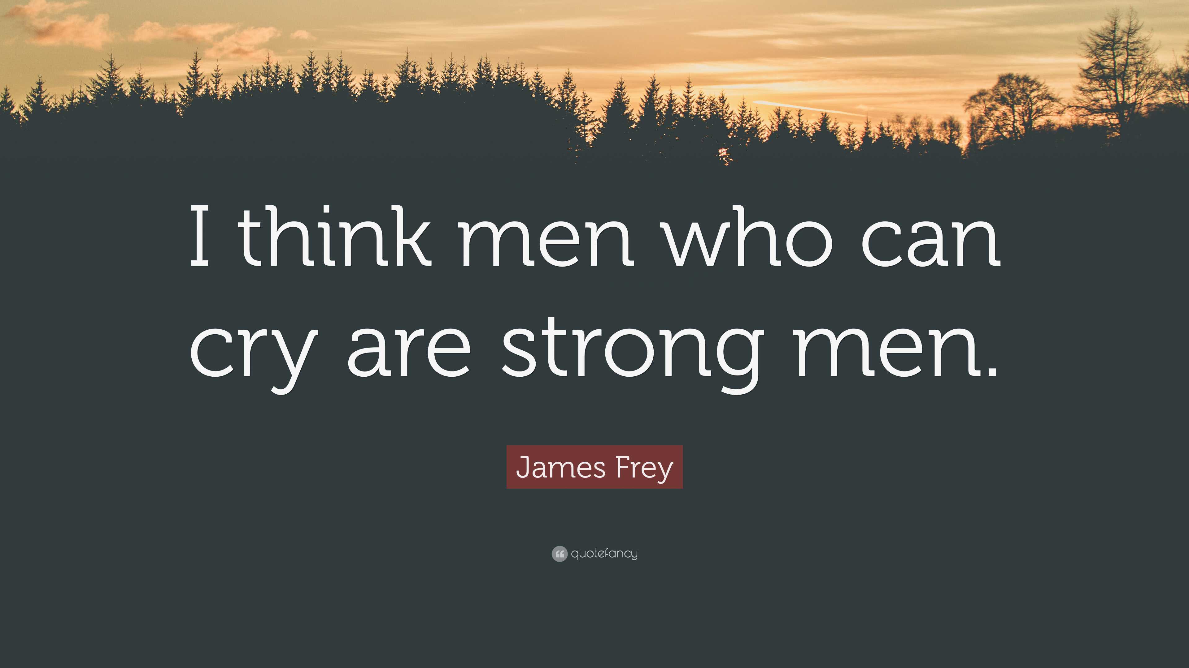 James Frey Quote: “I think men who can cry are strong men.”
