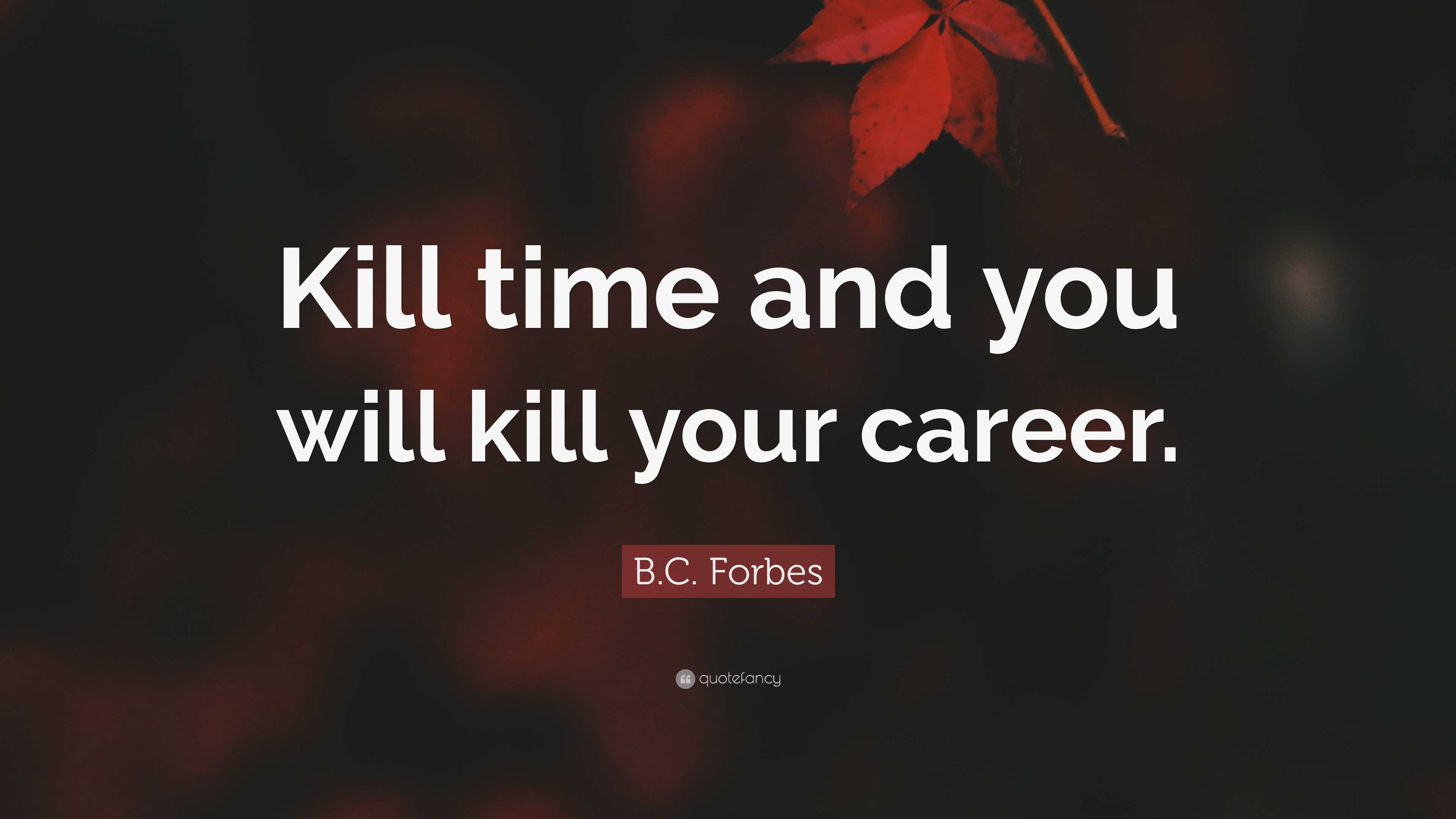 B.C. Forbes Quote: “Kill time and you will kill your career.”