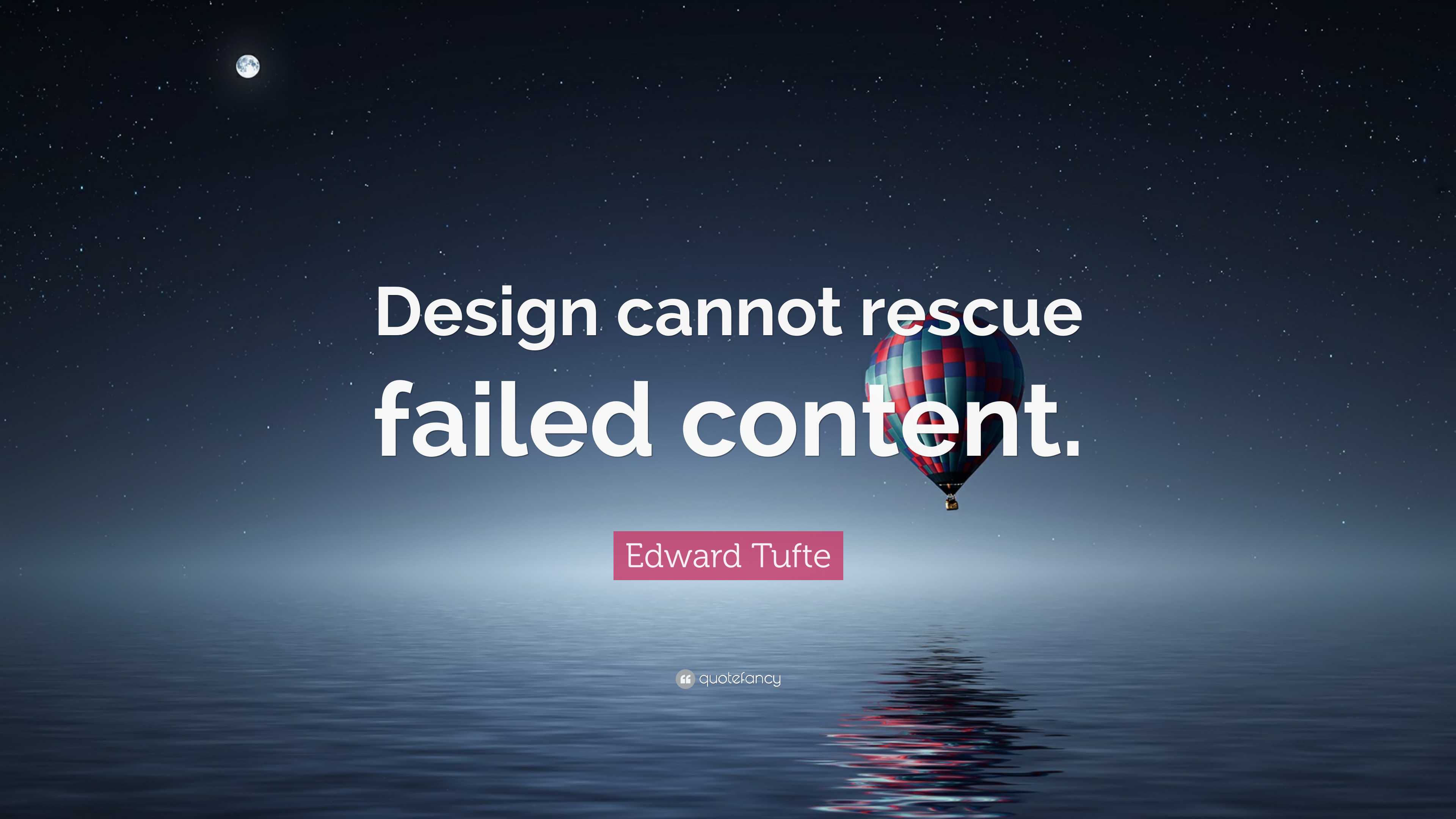 Edward Tufte Quote: “Design cannot rescue failed content.”