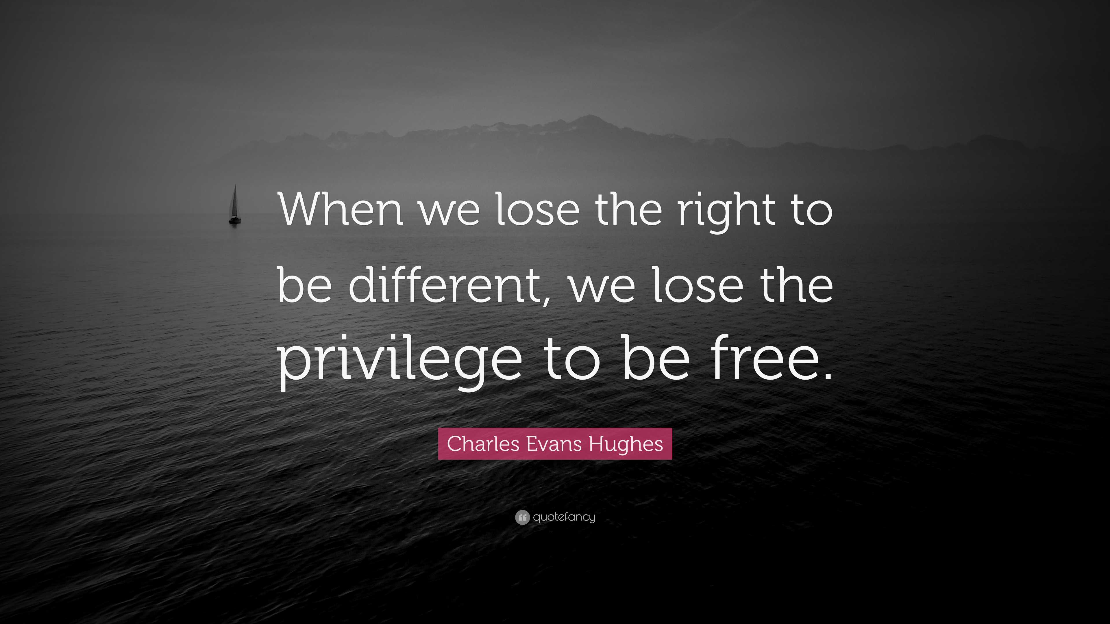 Charles Evans Hughes Quote: “When we lose the right to be different, we ...