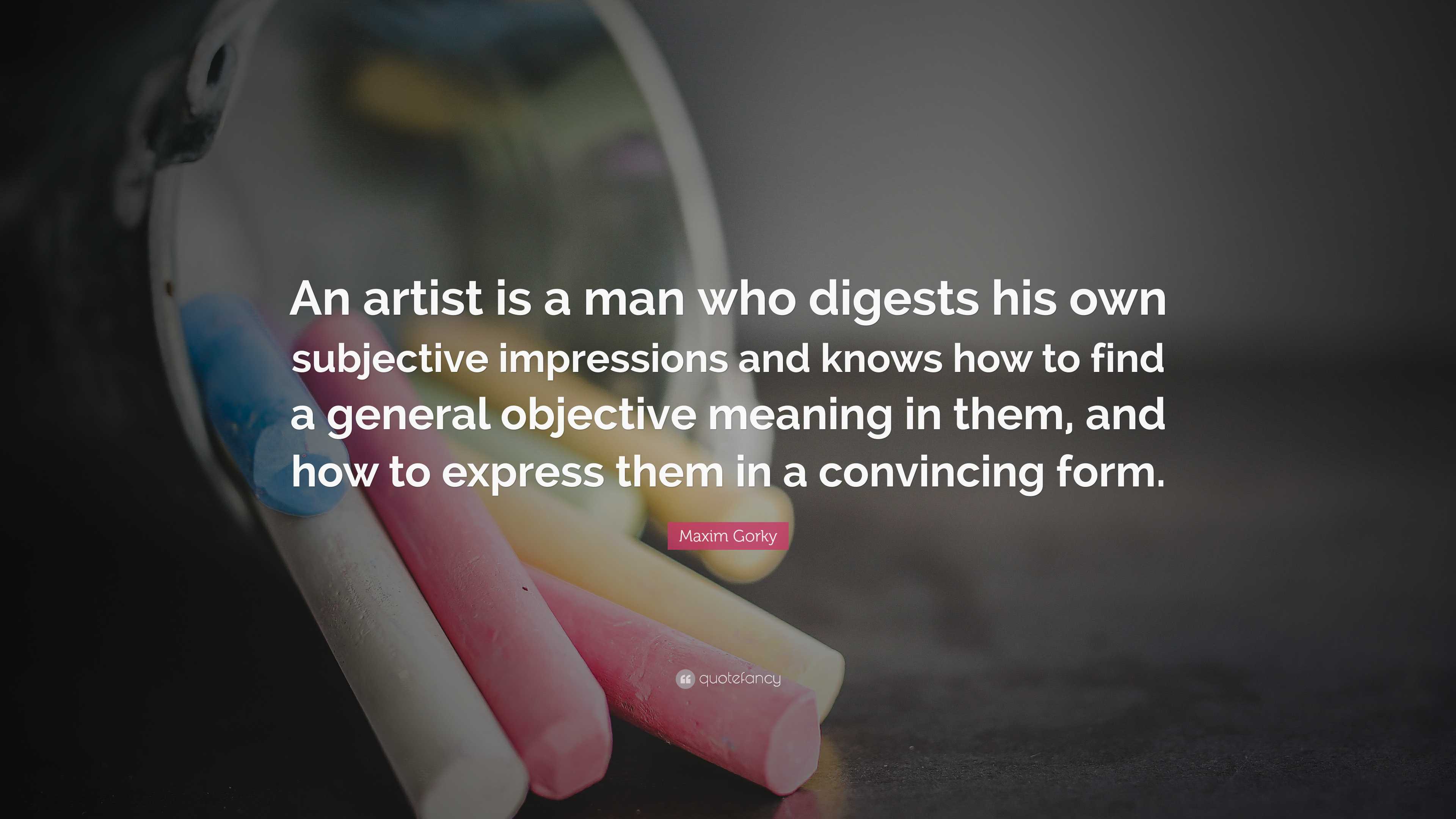 Maxim Gorky Quote: “An artist is a man who digests his own subjective ...