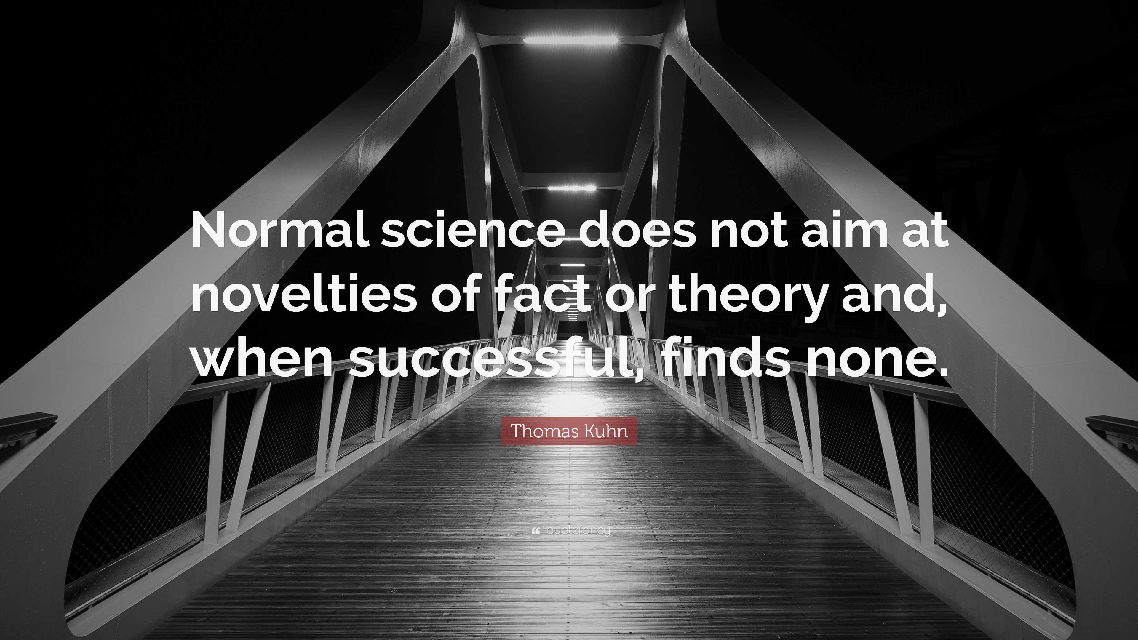 Thomas Kuhn Quote: “Normal science does not aim at novelties of fact or ...