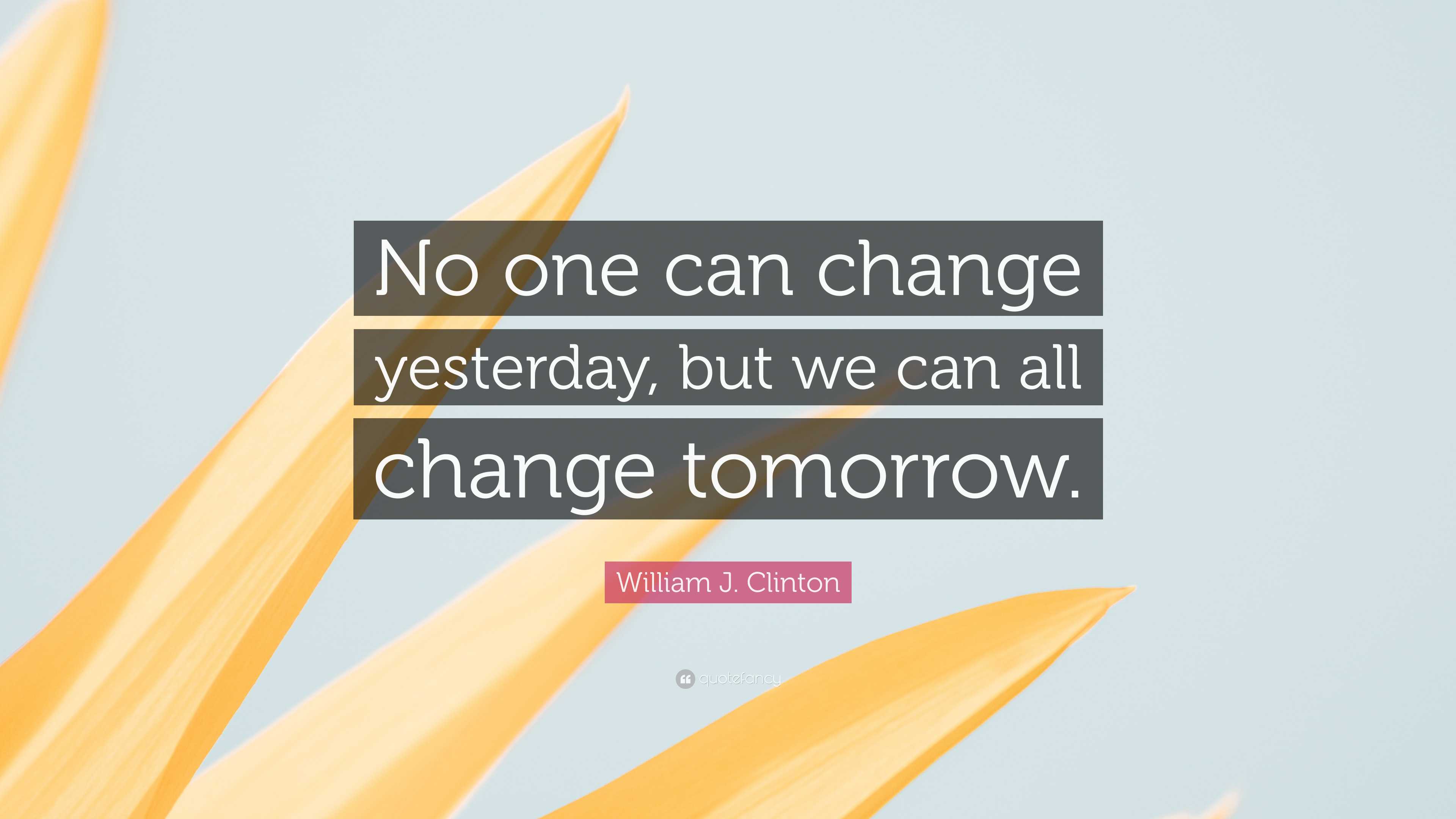William J. Clinton Quote: “No one can change yesterday, but we can all ...