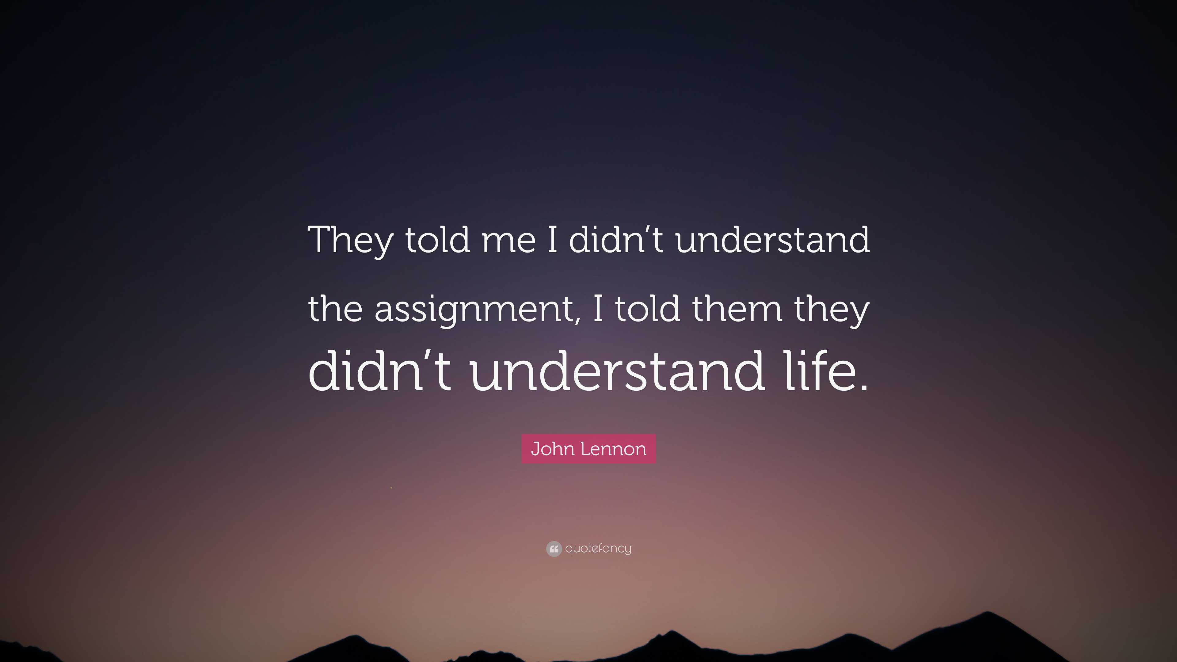 John Lennon Quote: “They told me I didn’t understand the assignment, I ...