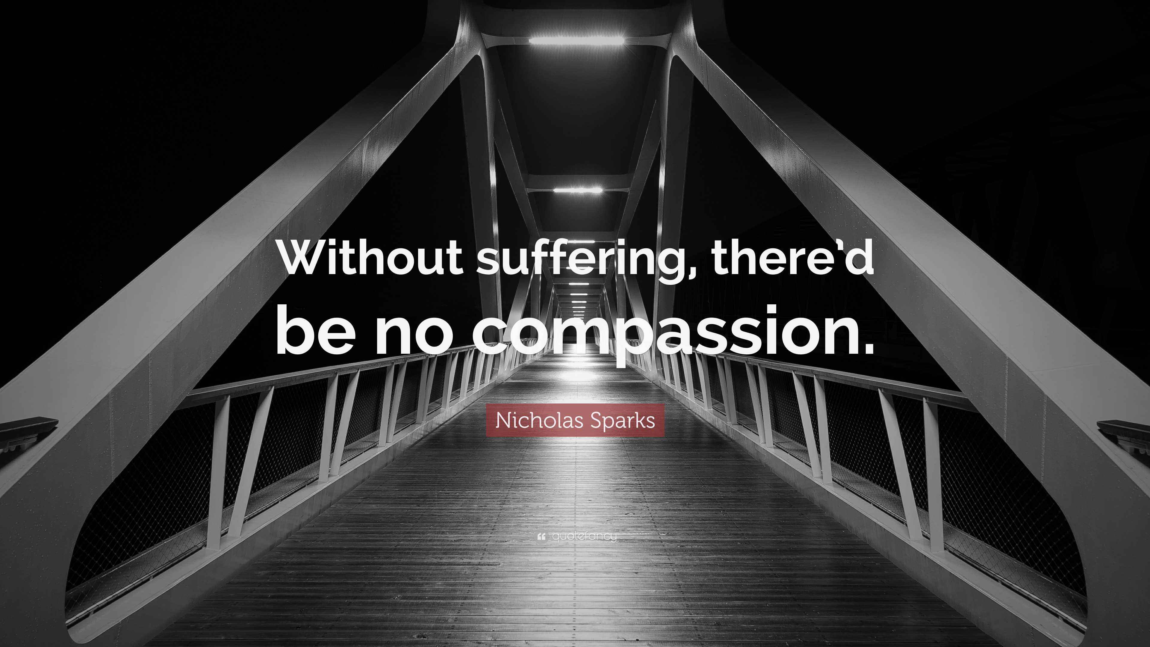 Nicholas Sparks Quote: “Without suffering, there’d be no compassion.”