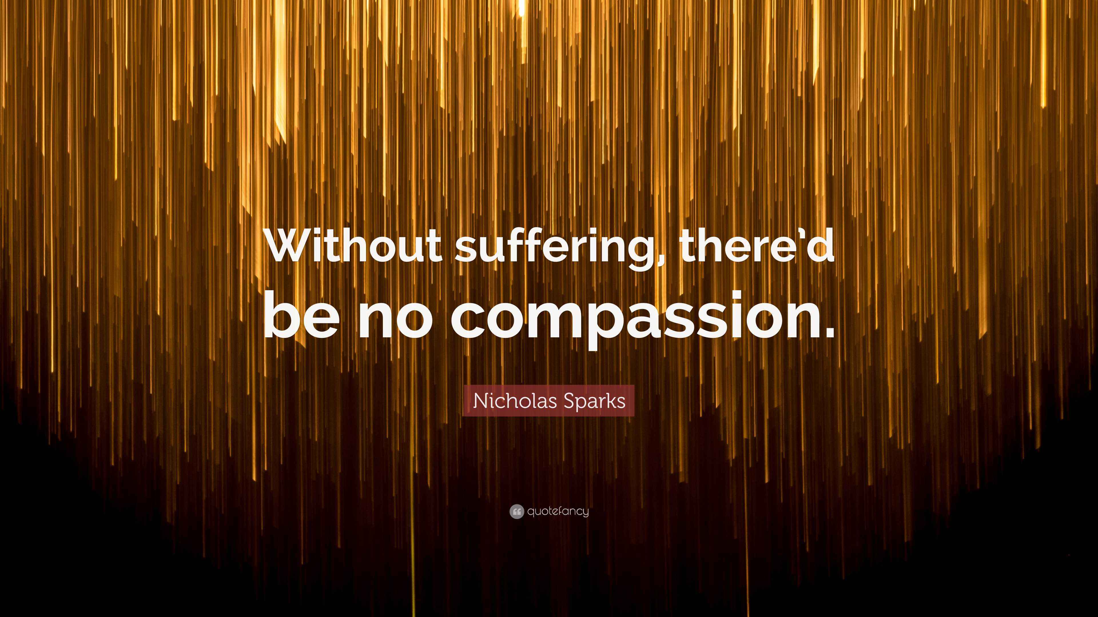 Nicholas Sparks Quote: “Without suffering, there’d be no compassion.”