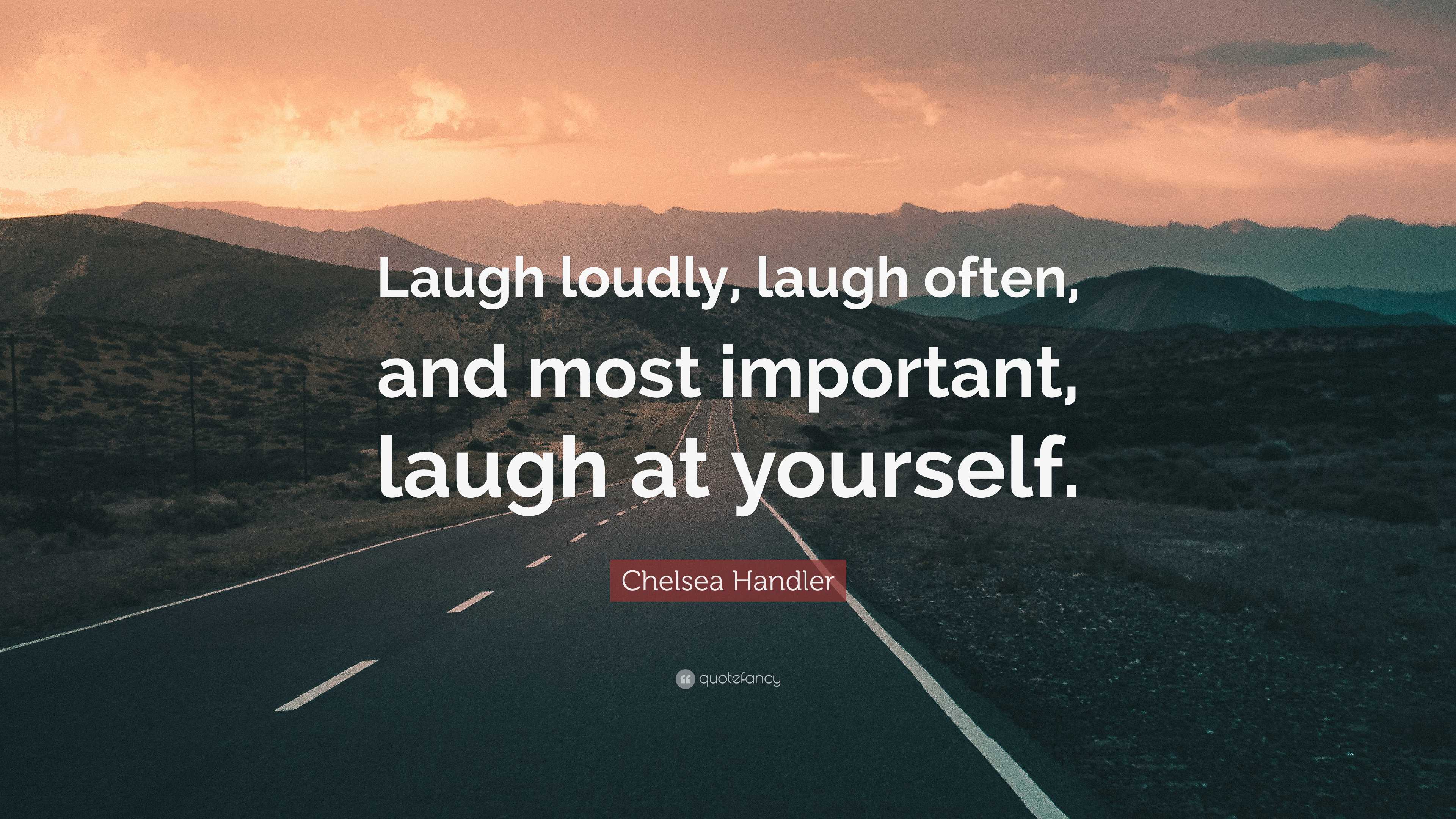 Chelsea Handler Quote: “Laugh loudly, laugh often, and most important ...
