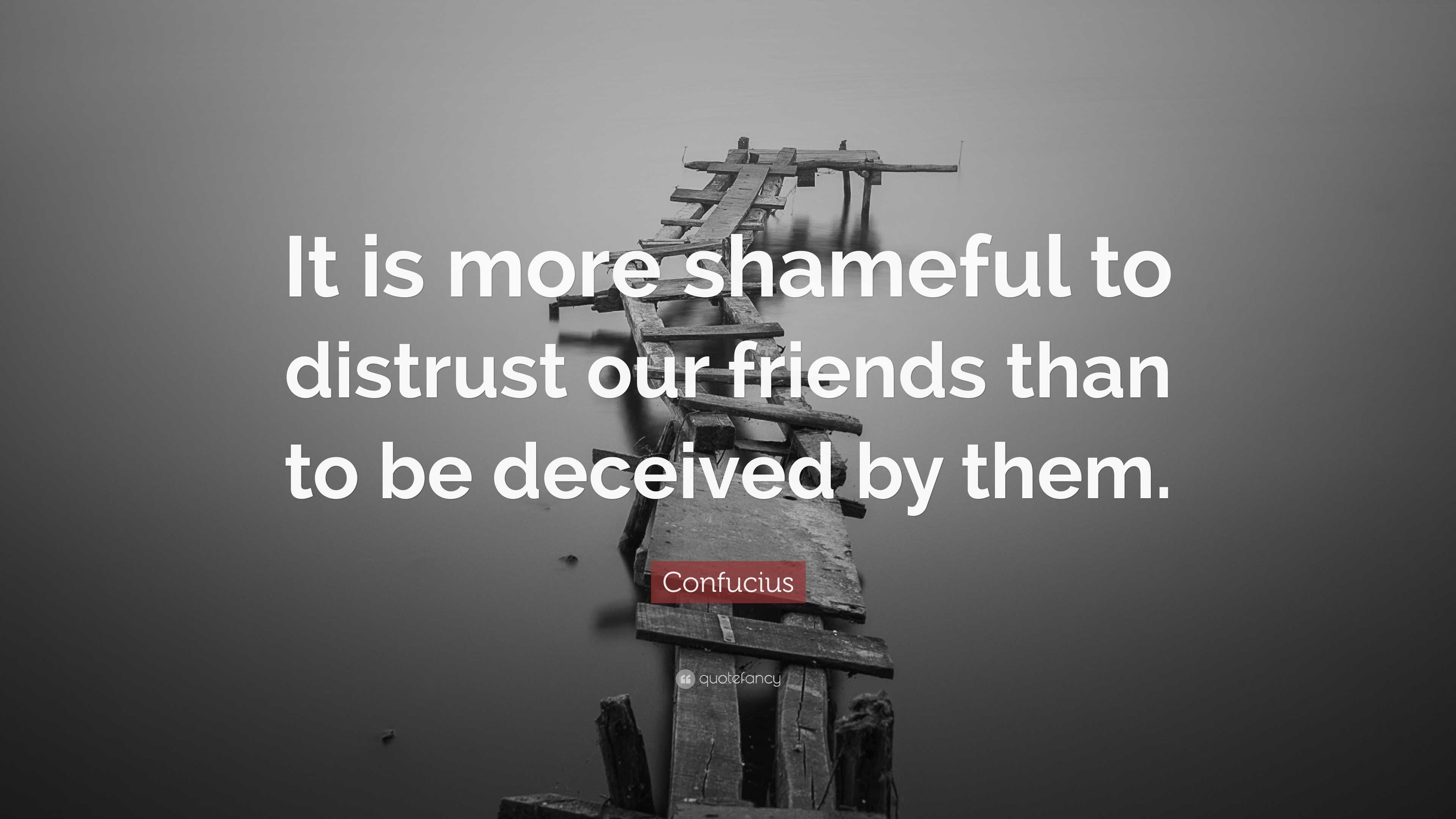 Confucius Quote: “It is more shameful to distrust our friends than to ...