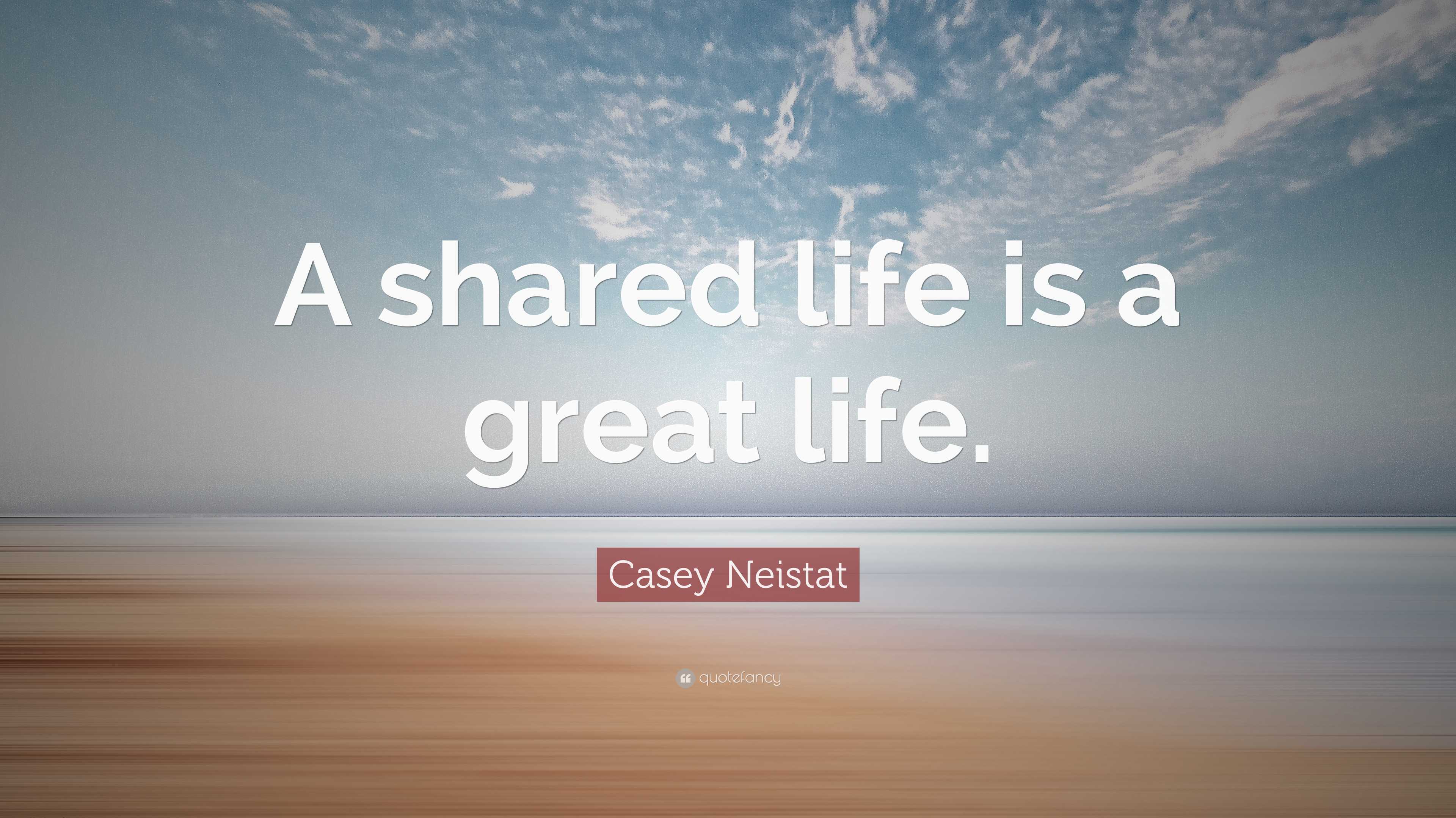 Casey Neistat Quote: “A shared life is a great life.”