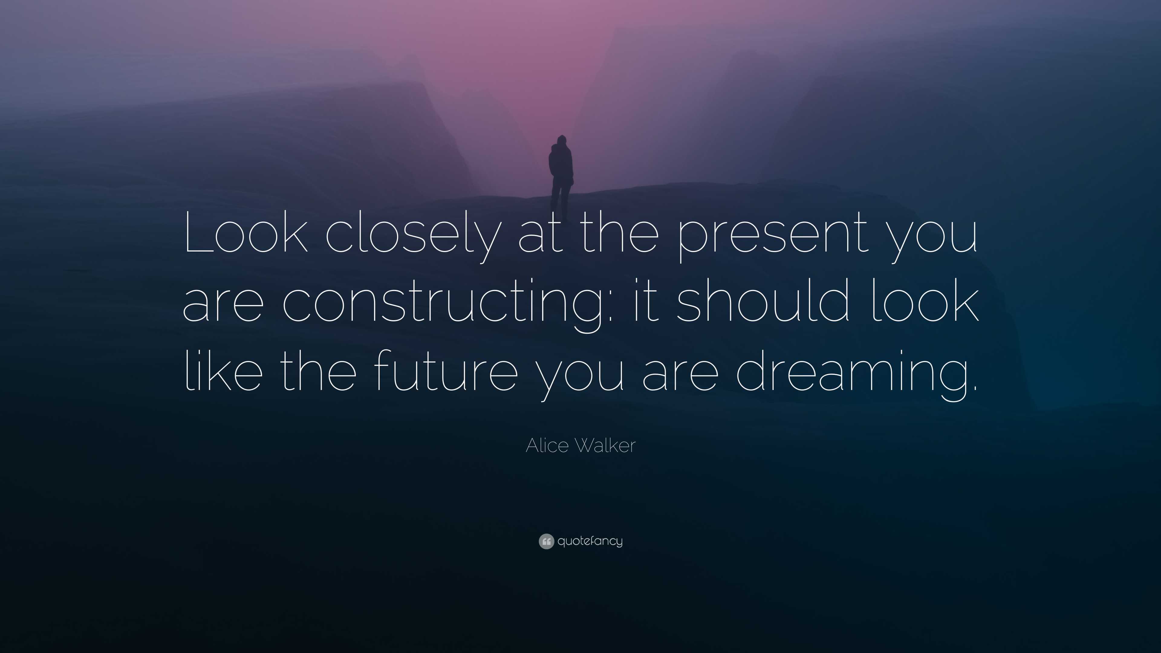 Alice Walker Quote: “Look closely at the present you are constructing ...