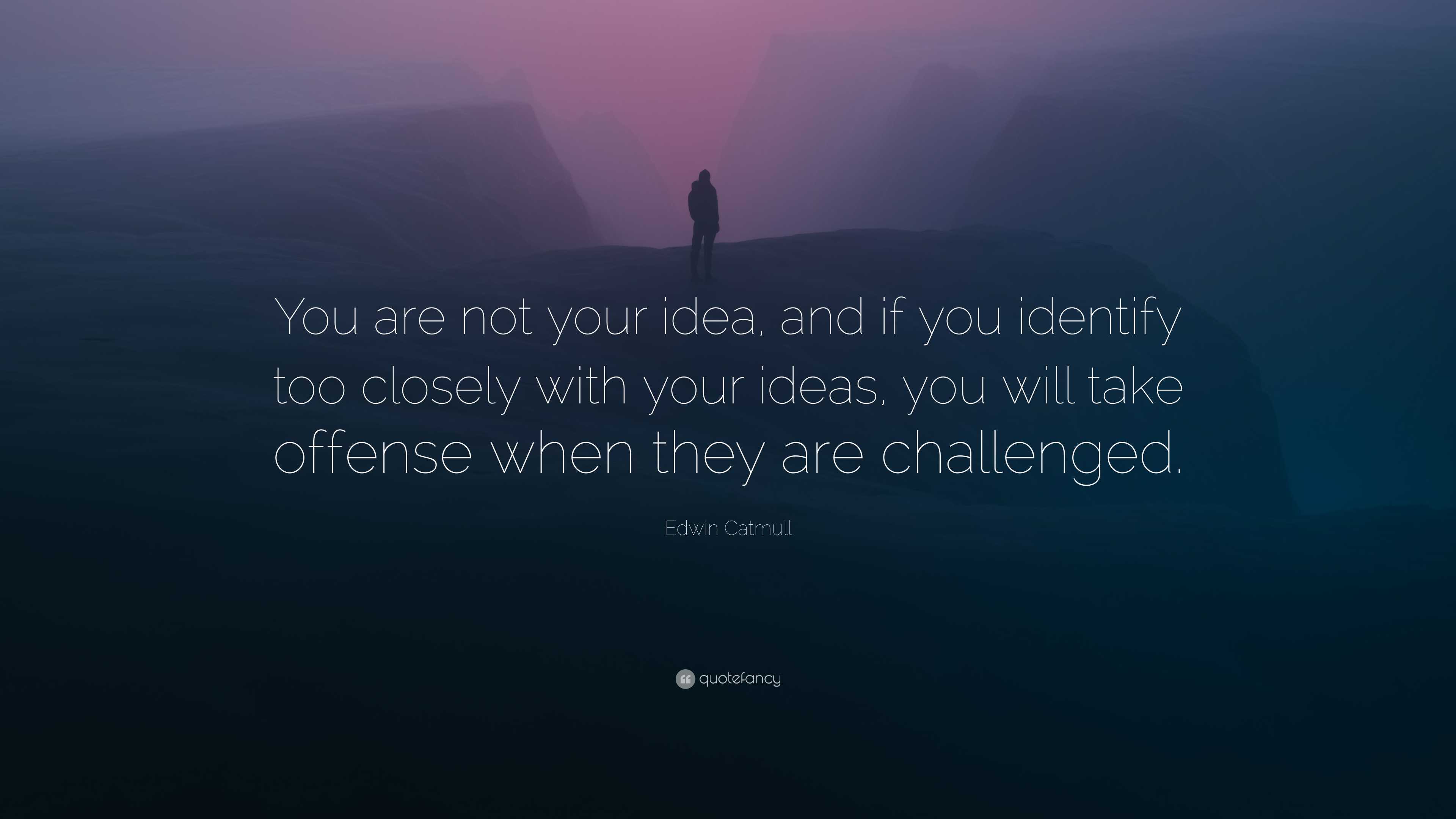 Edwin Catmull Quote: “You are not your idea, and if you identify too ...