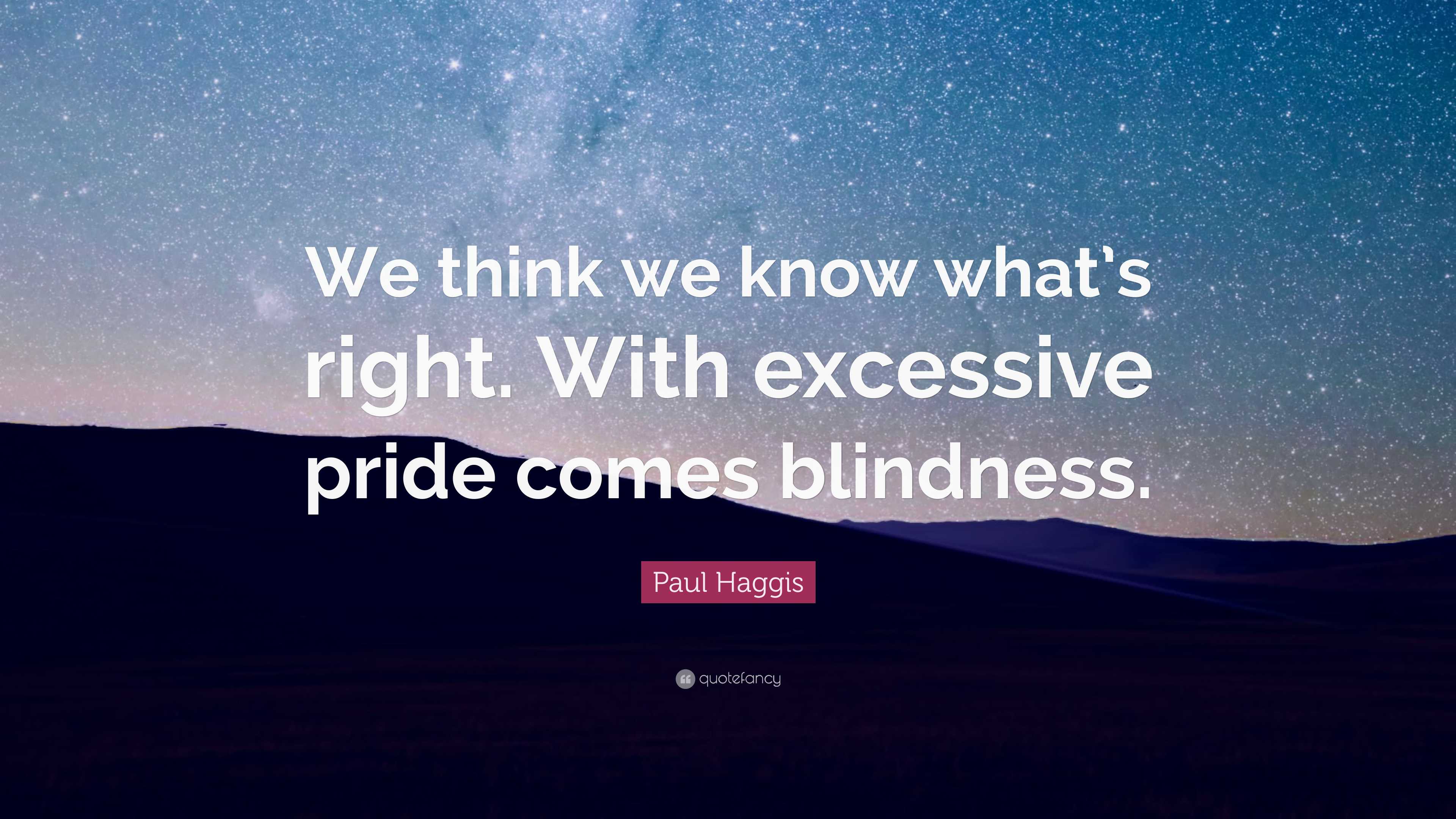 Paul Haggis Quote: “We think we know what’s right. With excessive pride ...