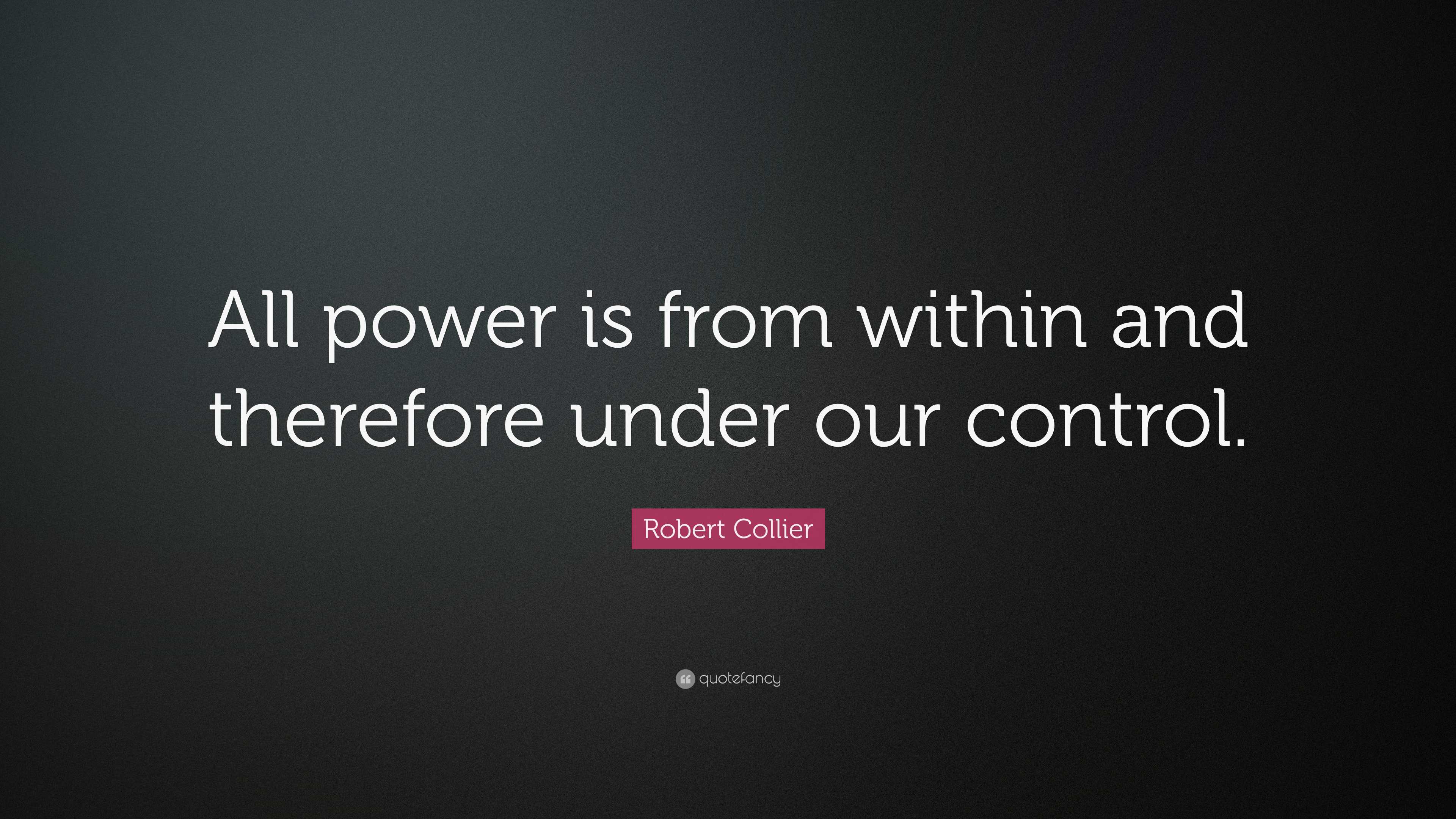Robert Collier Quote: “All power is from within and therefore under our ...