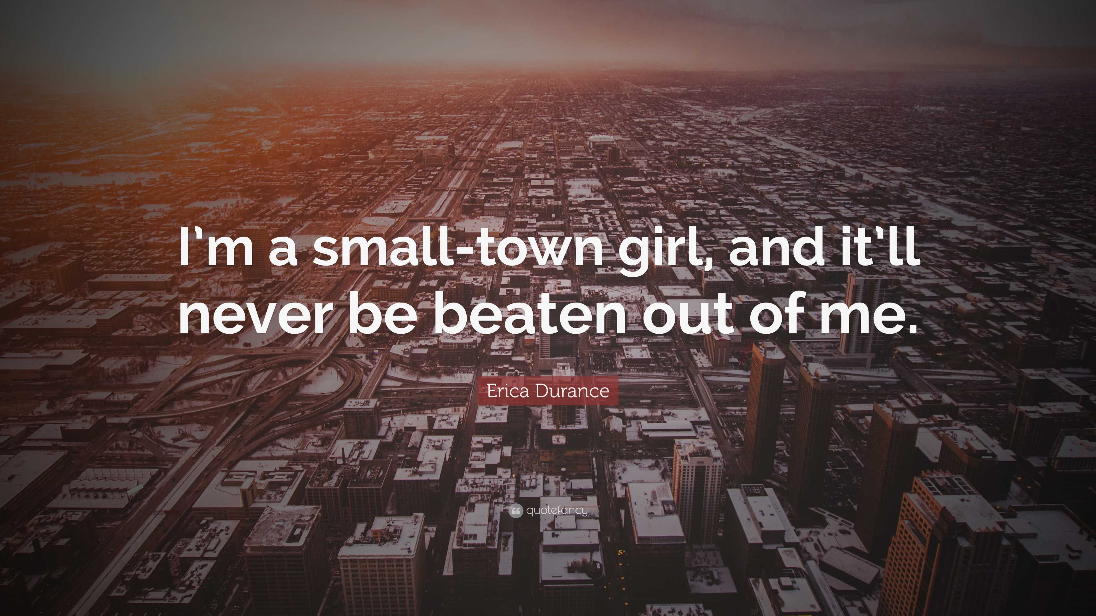 Erica Durance Quote: “I’m a small-town girl, and it’ll never be beaten ...