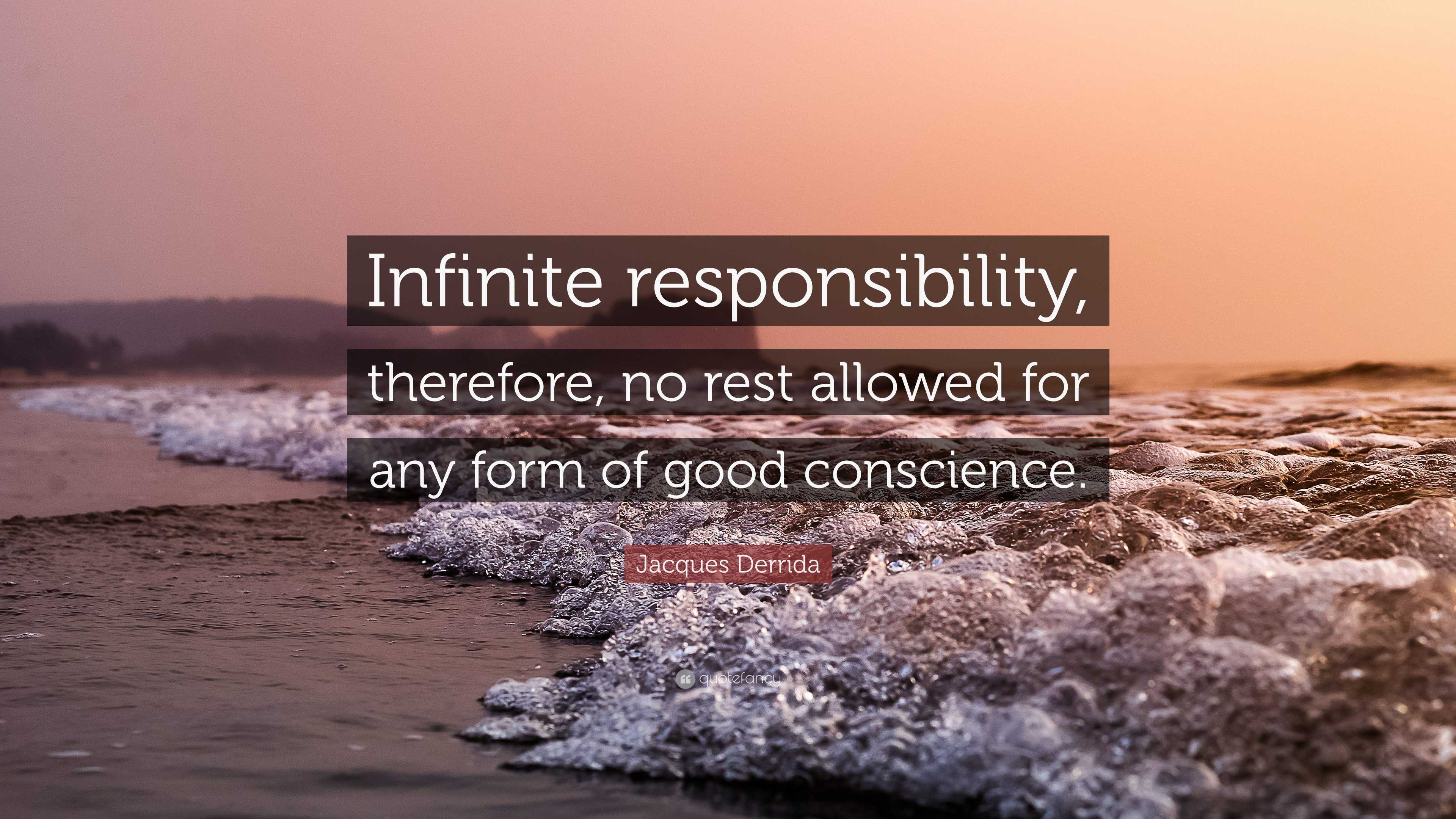 Jacques Derrida Quote: “Infinite responsibility, therefore, no rest ...