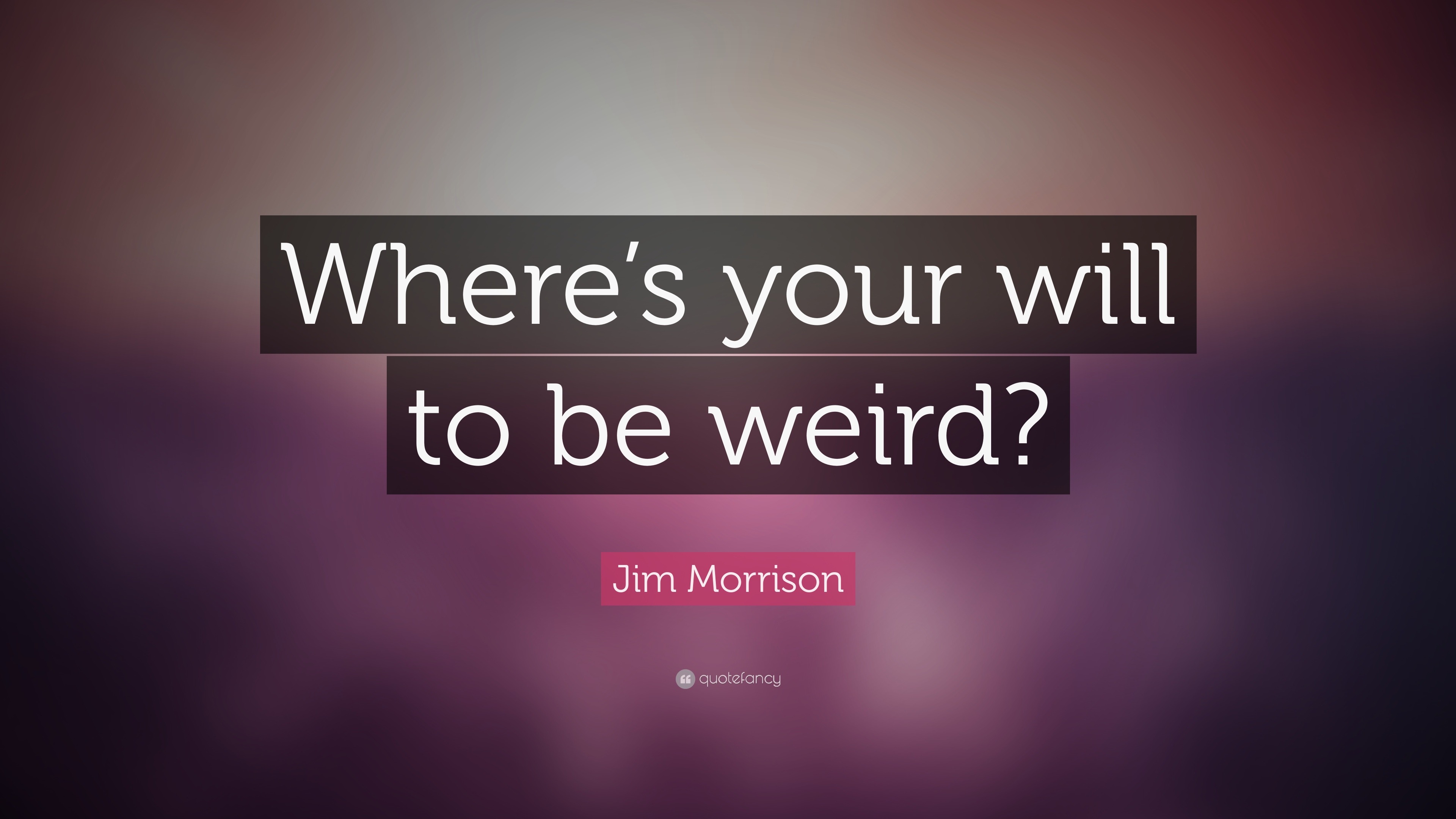 Jim Morrison Quote: “Where’s your will to be weird?”