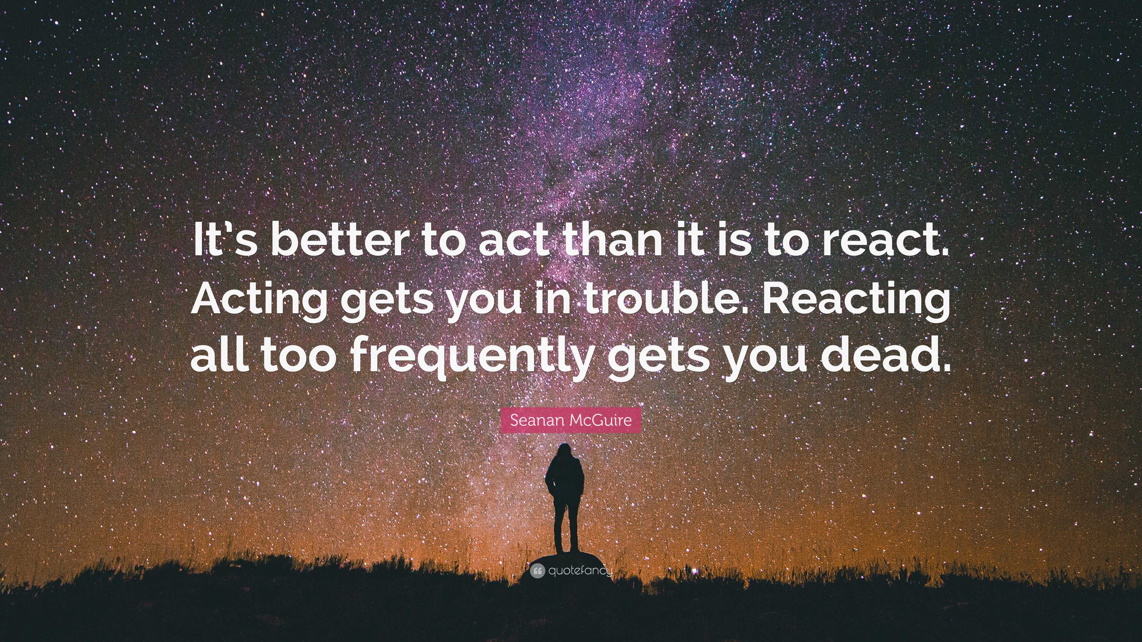 Seanan McGuire Quote: “It’s better to act than it is to react. Acting ...