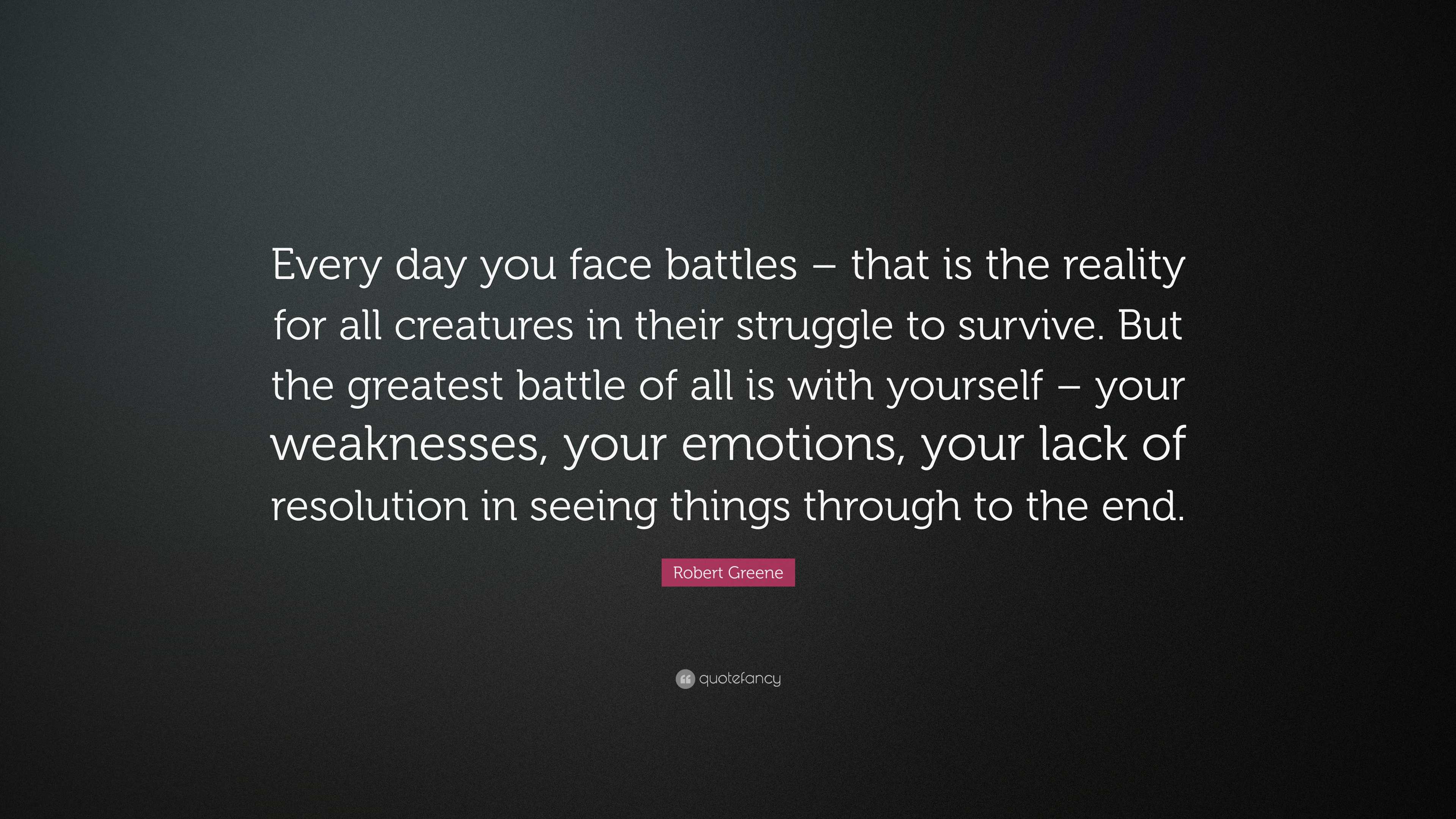 Robert Greene Quote: “Every day you face battles – that is the reality ...