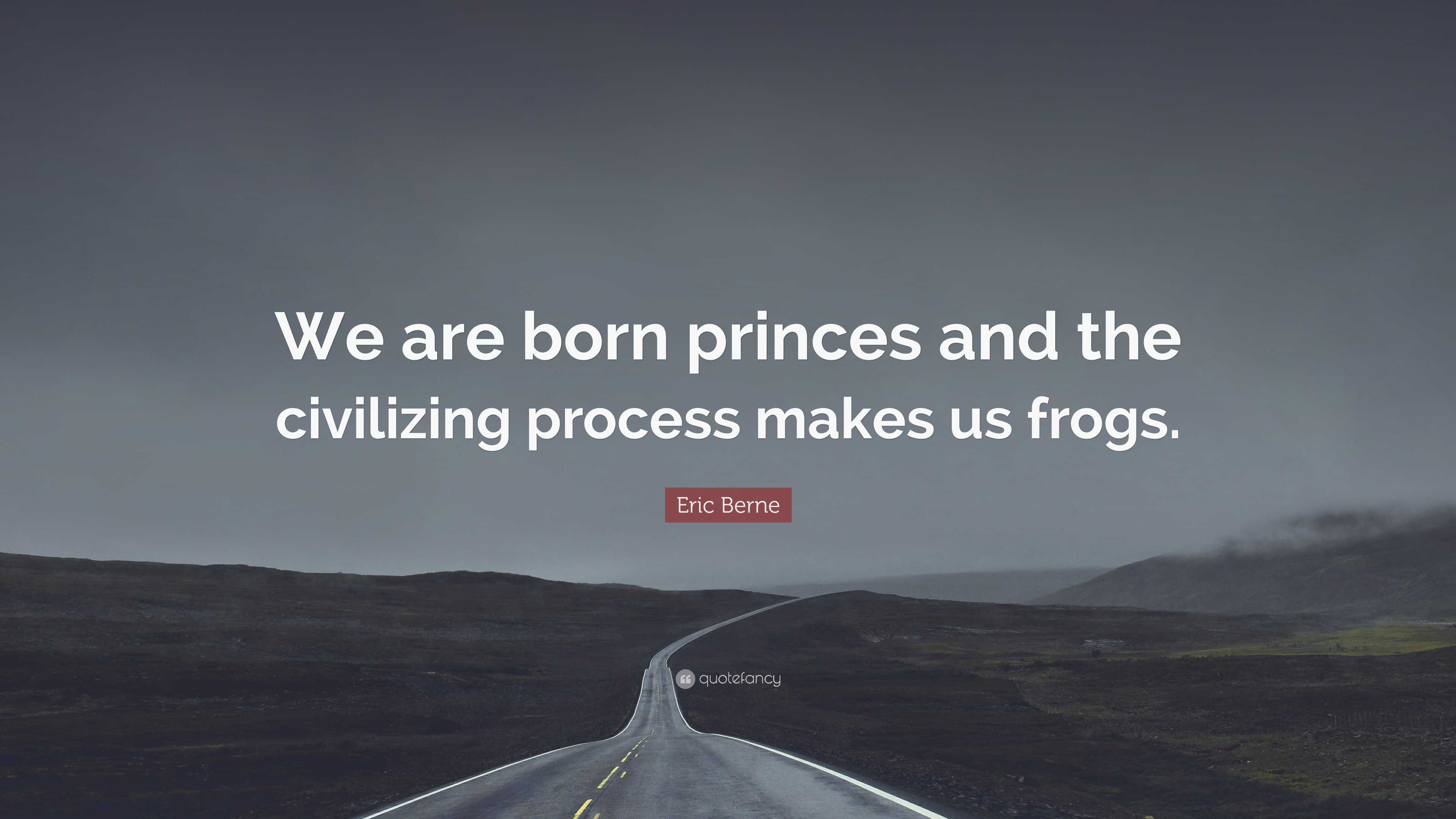 Eric Berne Quote: “We are born princes and the civilizing process makes ...