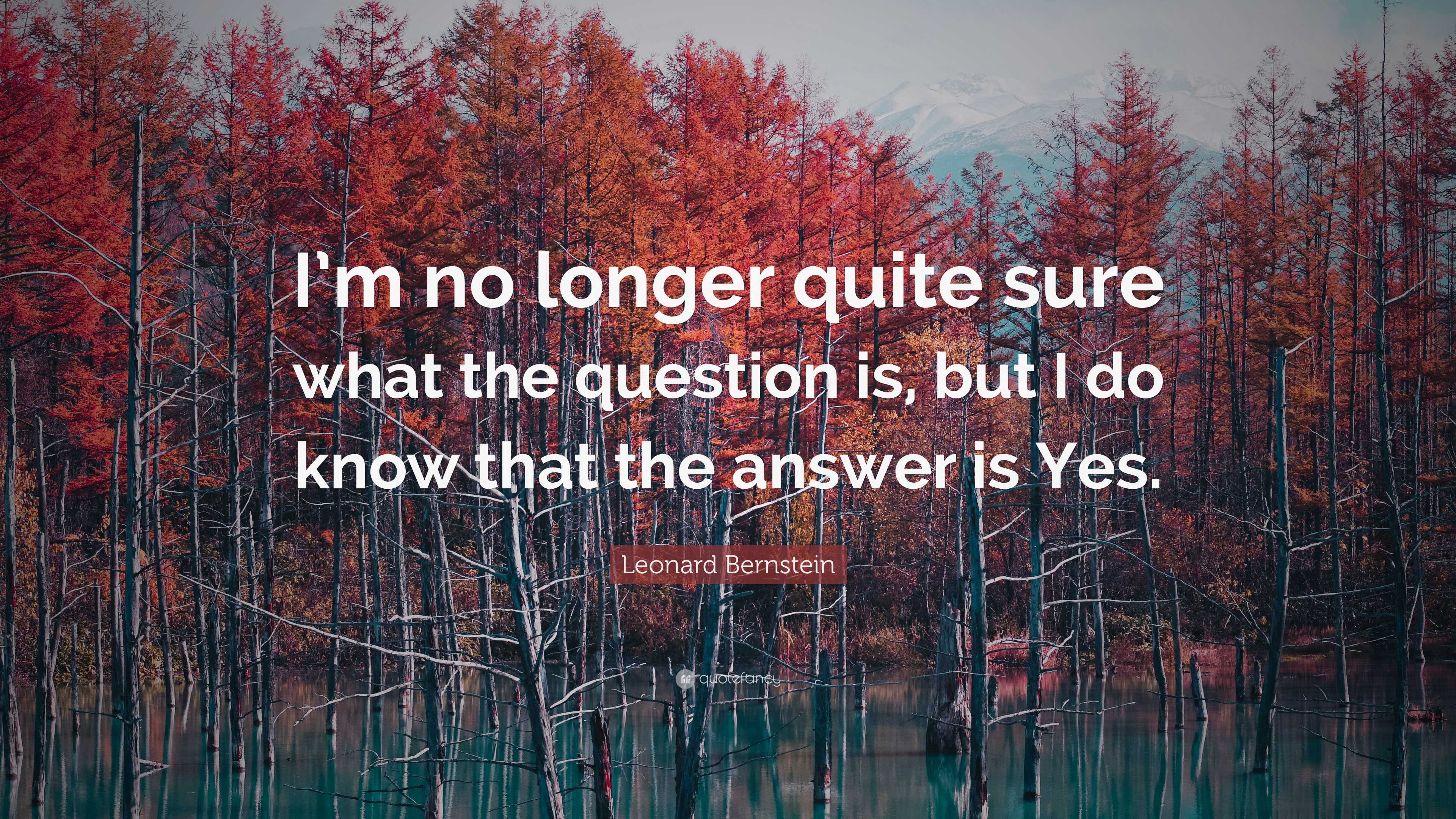 Leonard Bernstein Quote: “I’m no longer quite sure what the question is ...