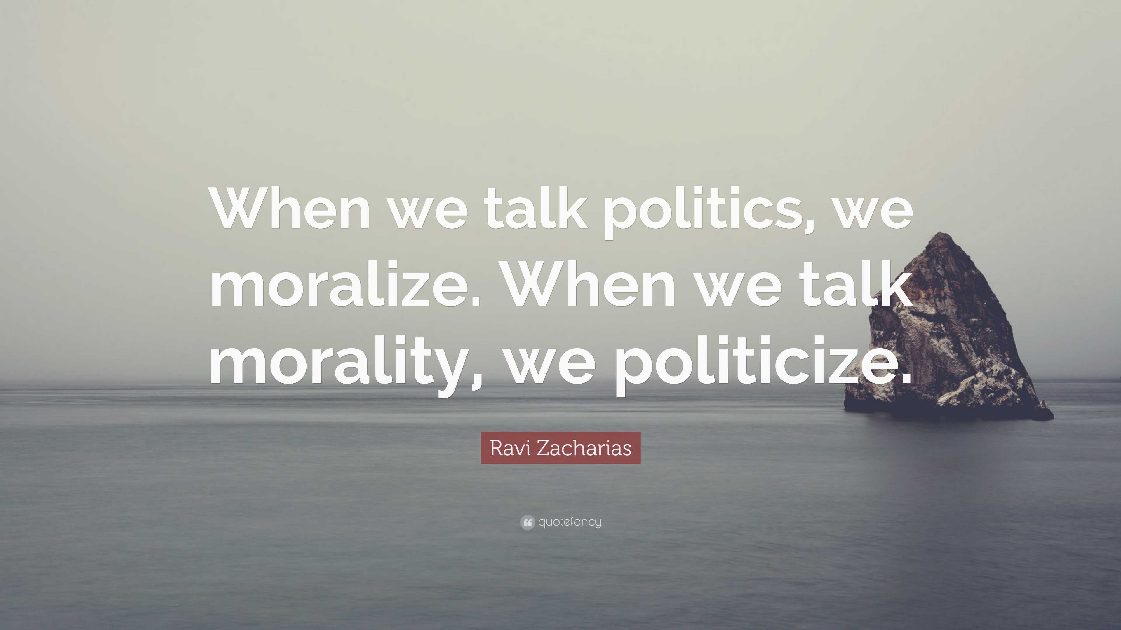 Ravi Zacharias Quote: “When we talk politics, we moralize. When we talk ...