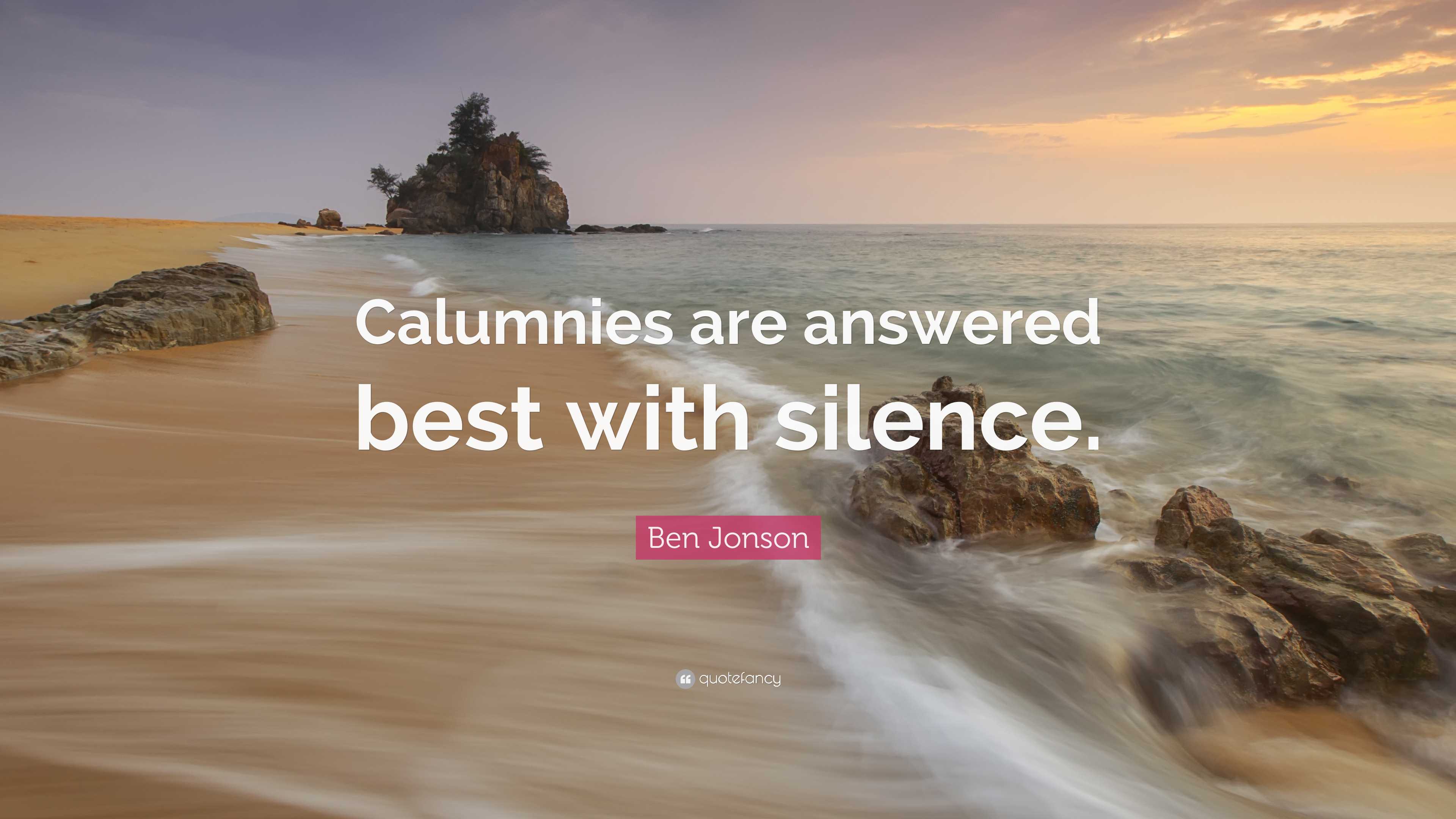 Ben Jonson Quote: “Calumnies are answered best with silence.”