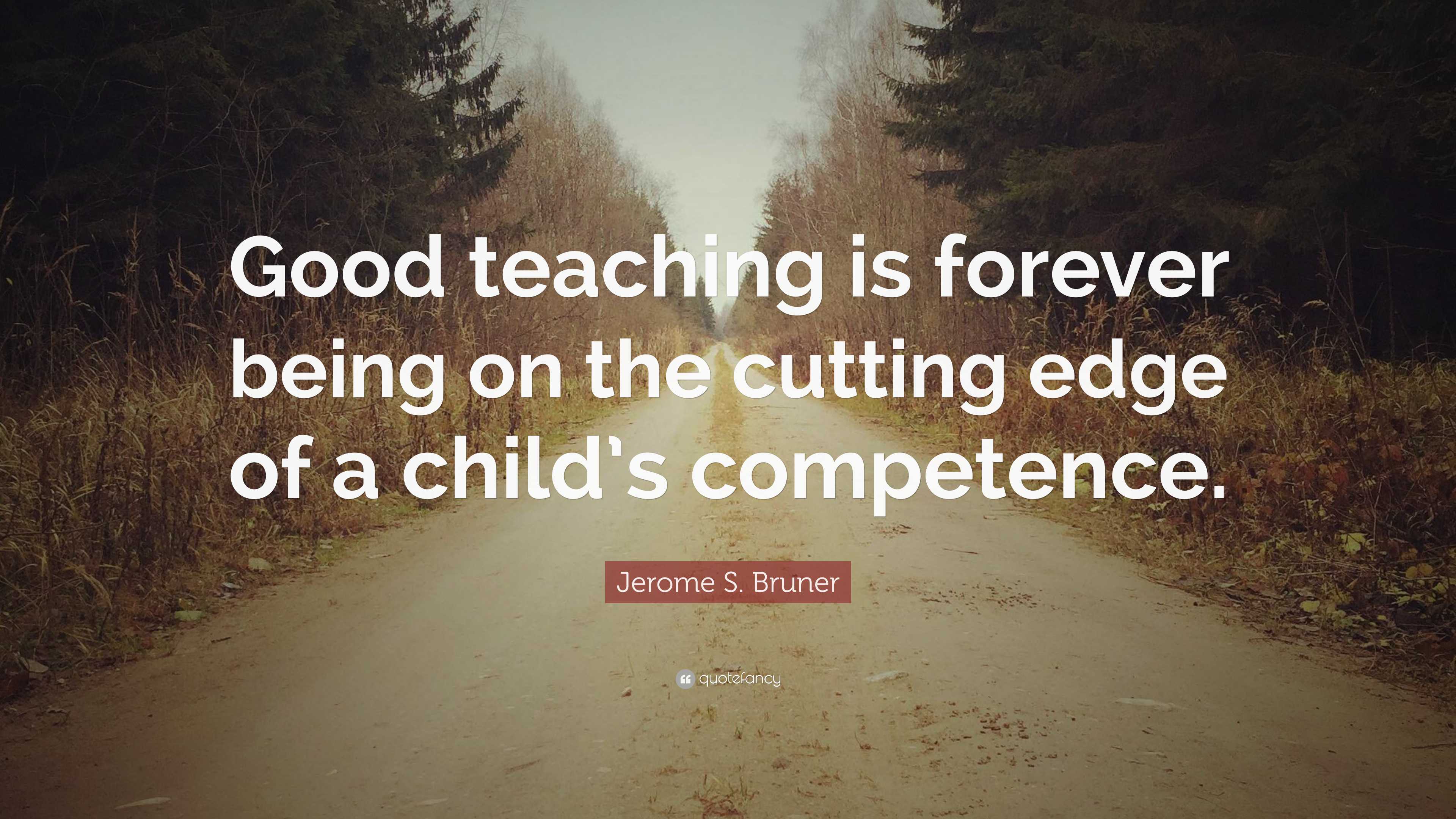 Jerome S. Bruner Quote: “Good teaching is forever being on the cutting ...