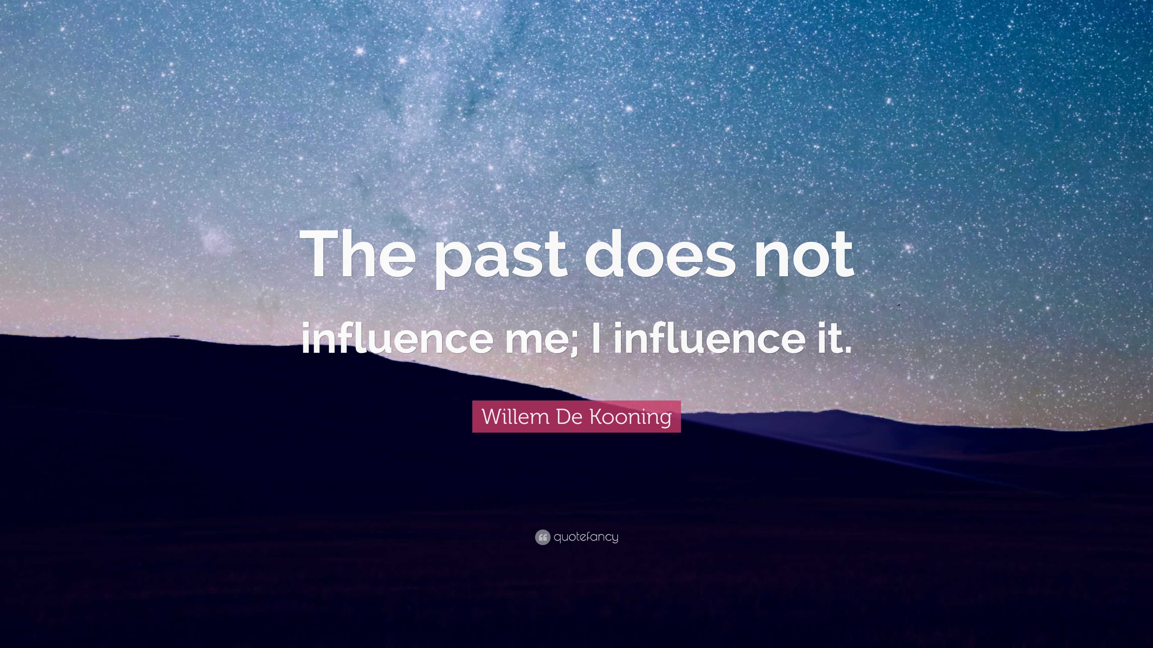 Willem De Kooning Quote: “The past does not influence me; I influence it.”