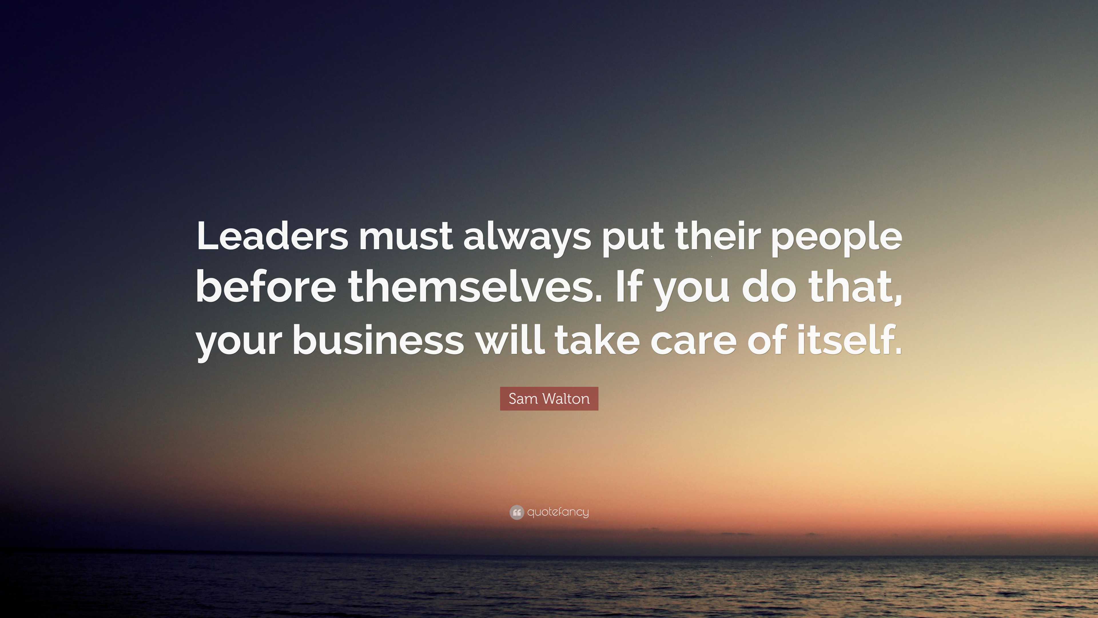 Sam Walton Quote: “Leaders must always put their people before ...