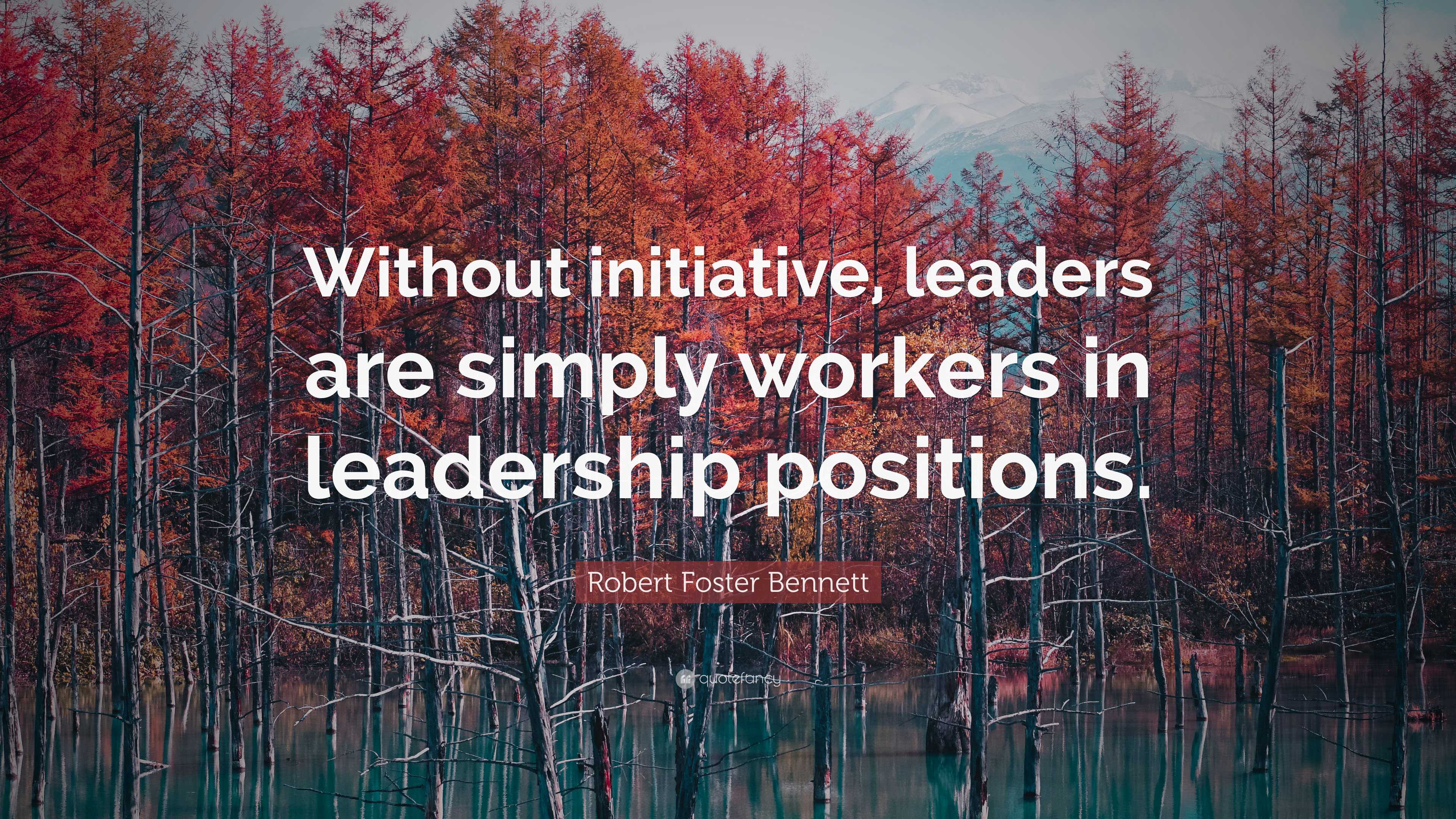 Robert Foster Bennett Quote: “Without initiative, leaders are simply ...