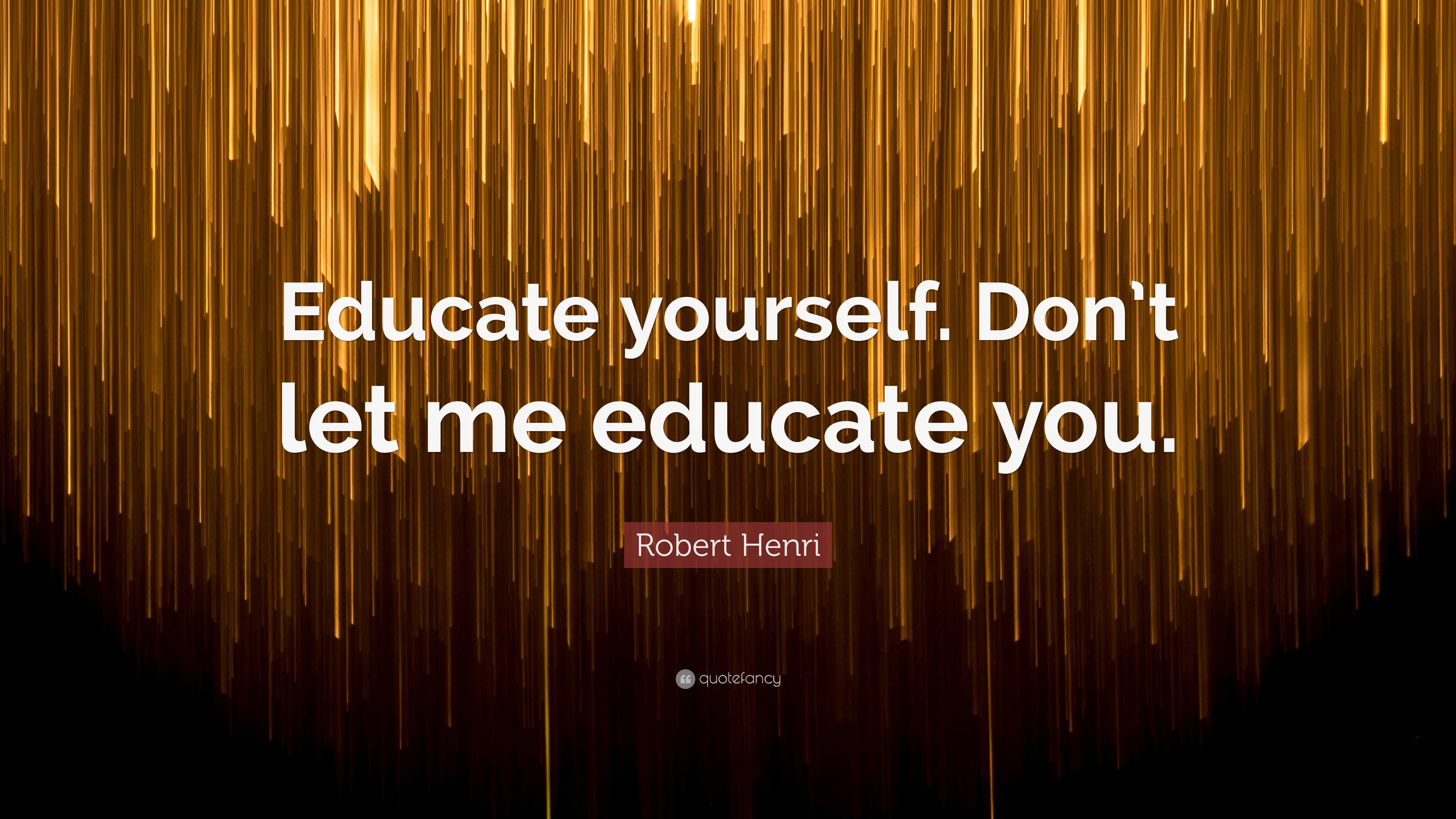 Robert Henri Quote: “Educate yourself. Don’t let me educate you.”