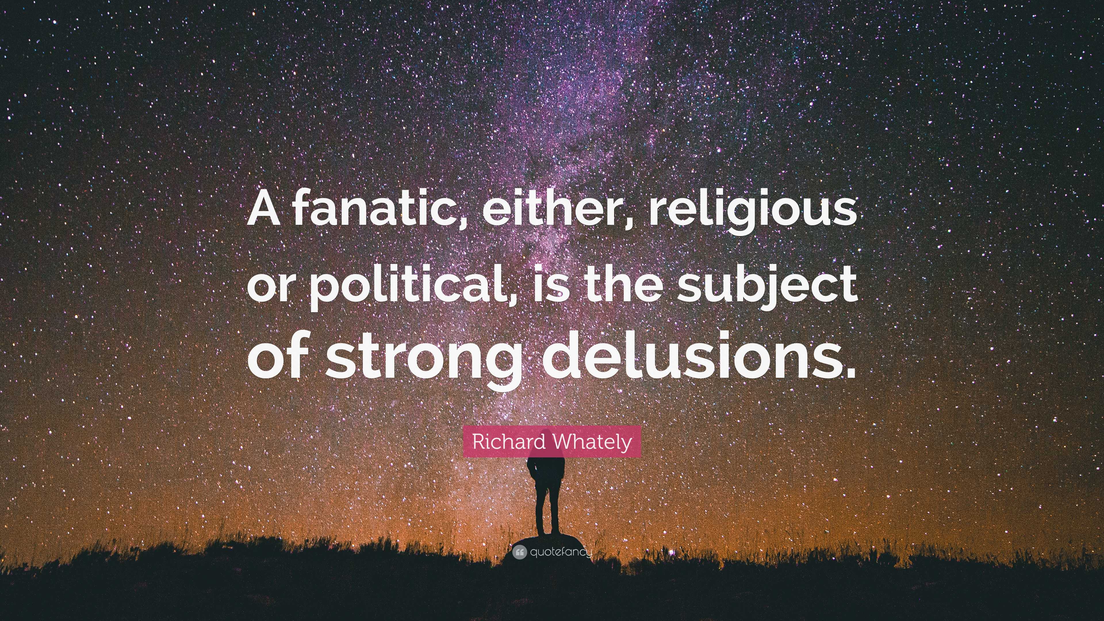 Richard Whately Quote: “A fanatic, either, religious or political, is ...