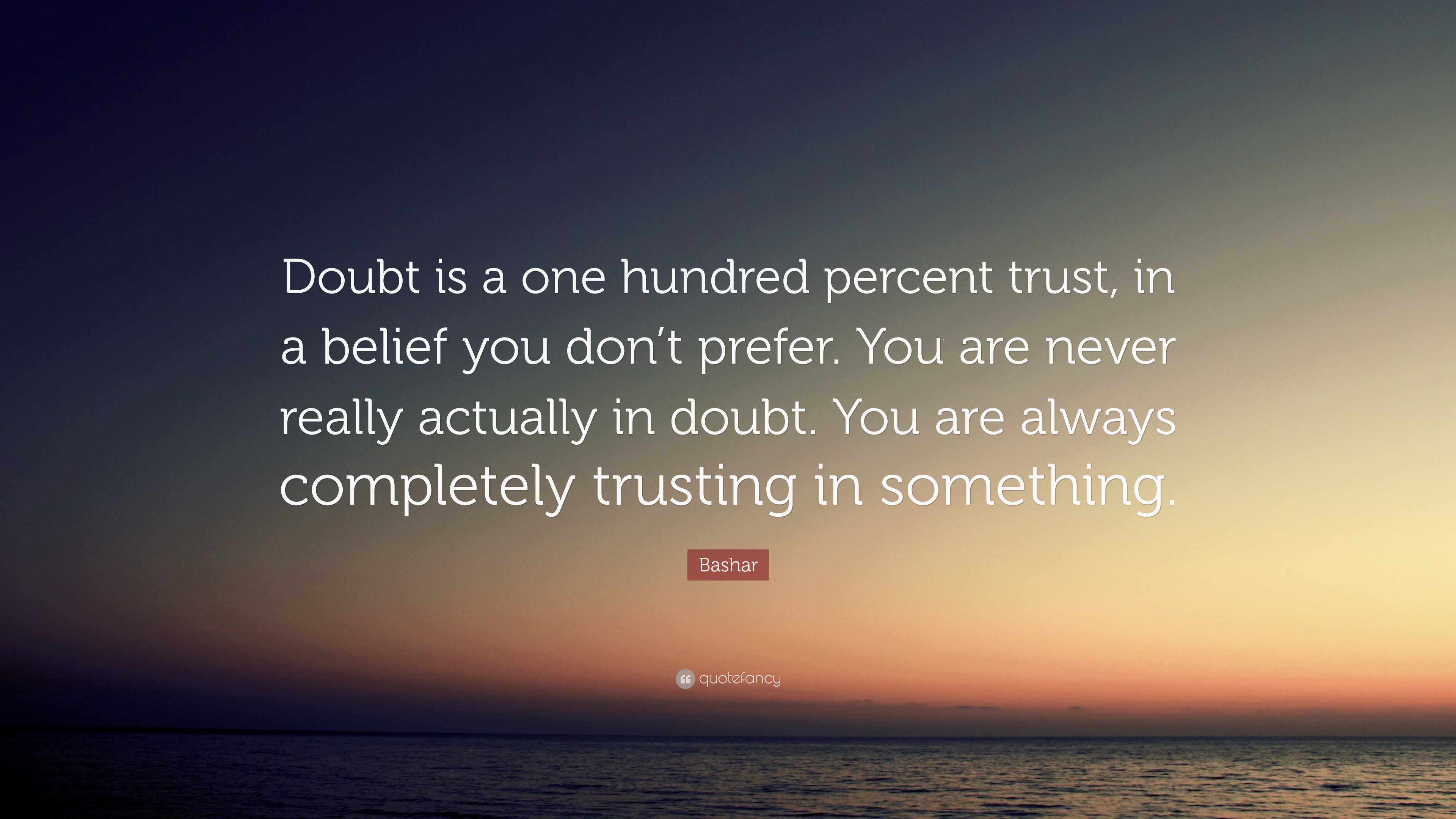 Bashar Quote: “Doubt is a one hundred percent trust, in a belief you ...
