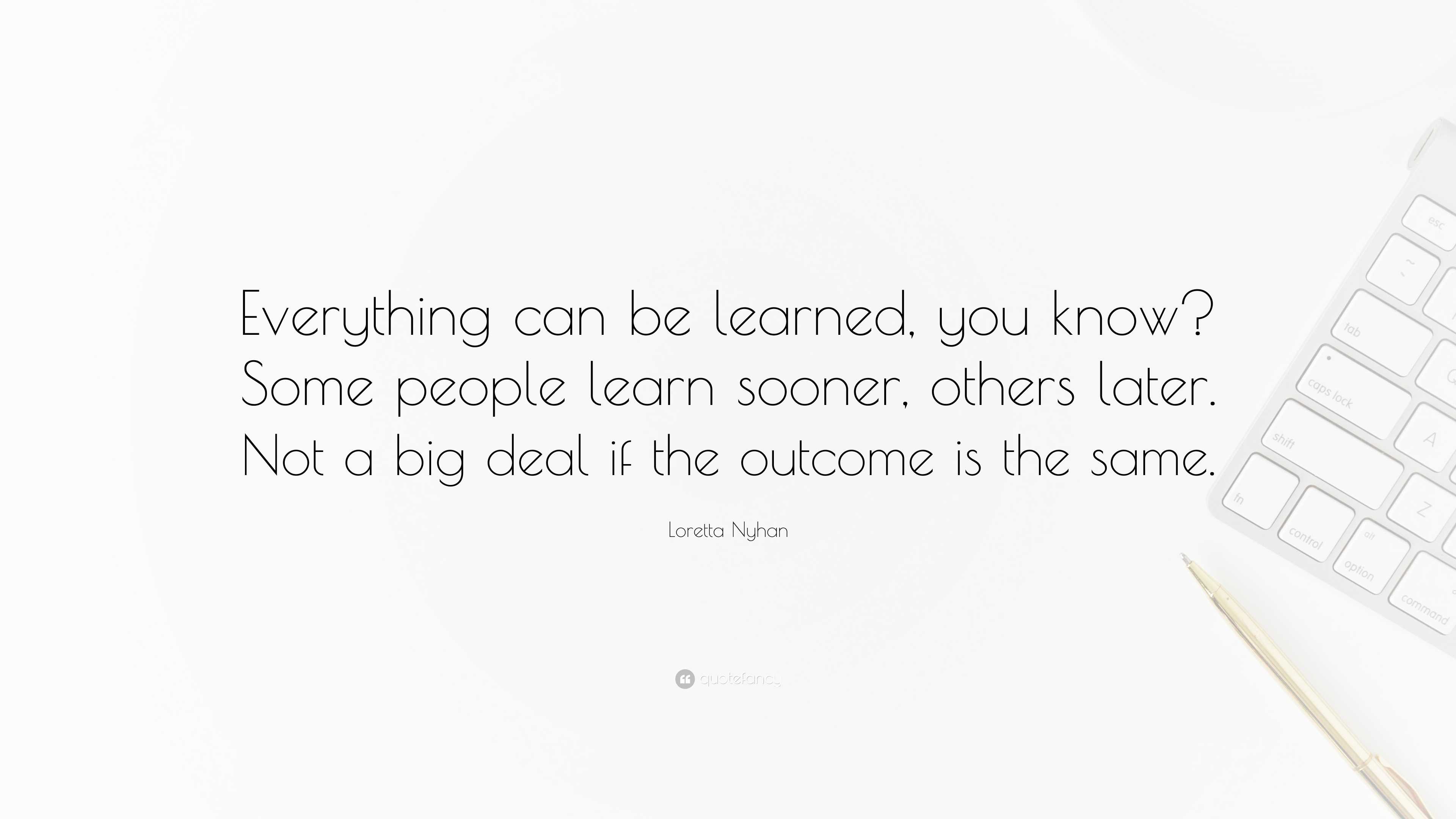 Loretta Nyhan Quote: “Everything can be learned, you know? Some people ...