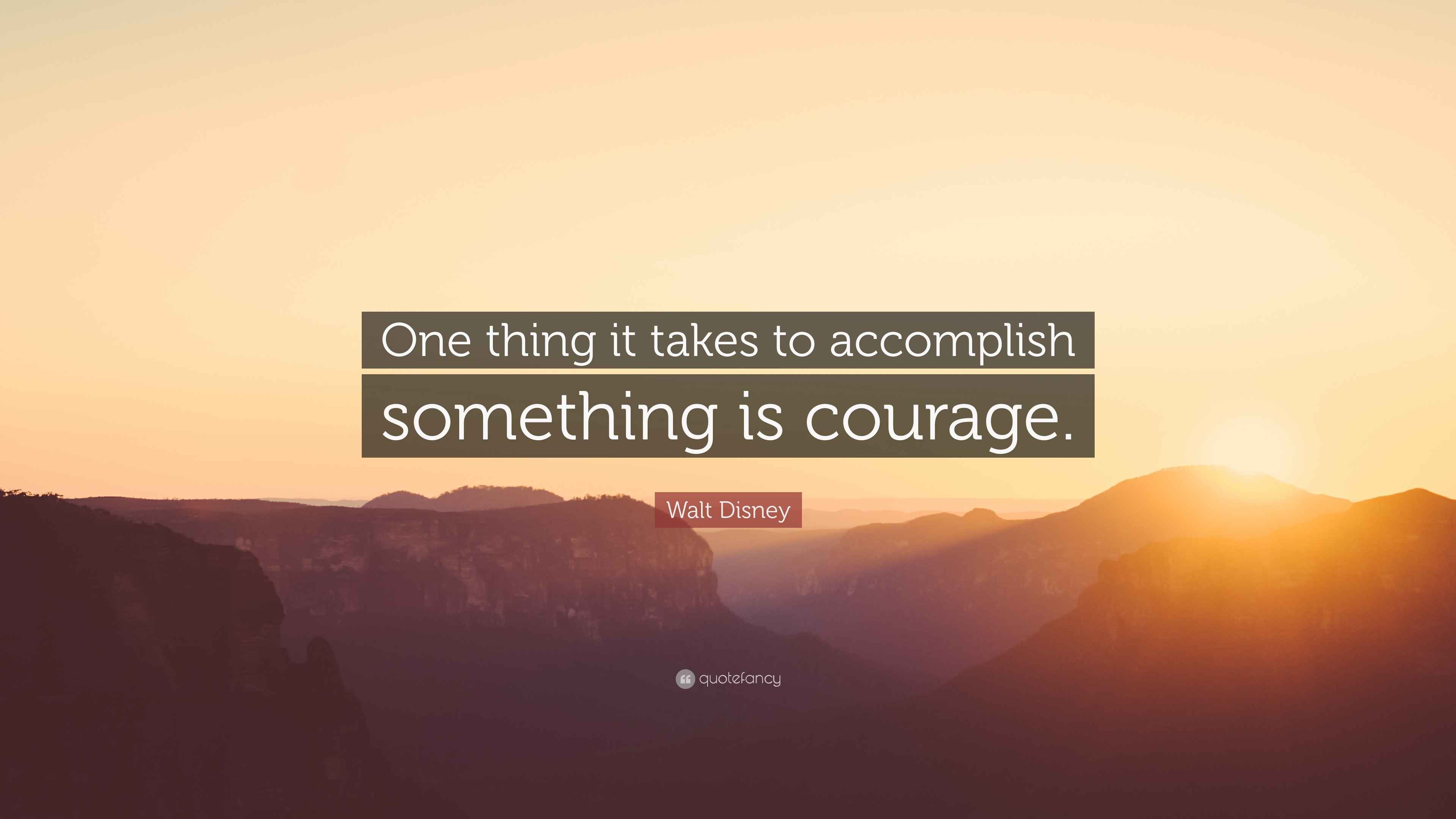 Walt Disney Quote: “One thing it takes to accomplish something is courage.”