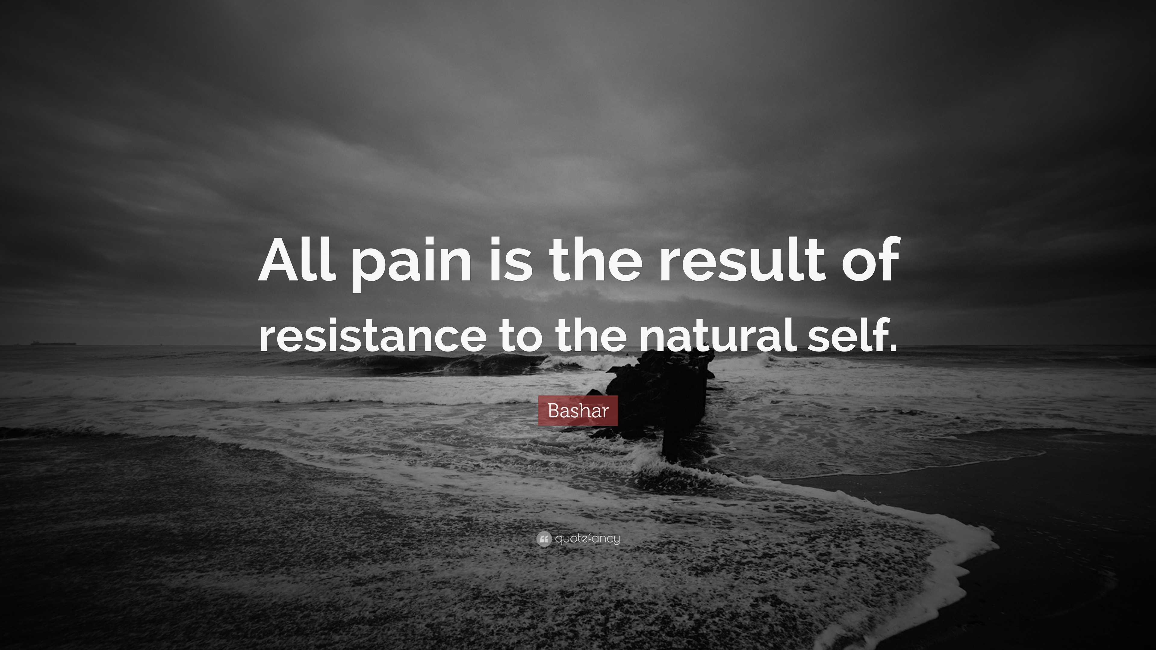 Bashar Quote: “All pain is the result of resistance to the natural self.”