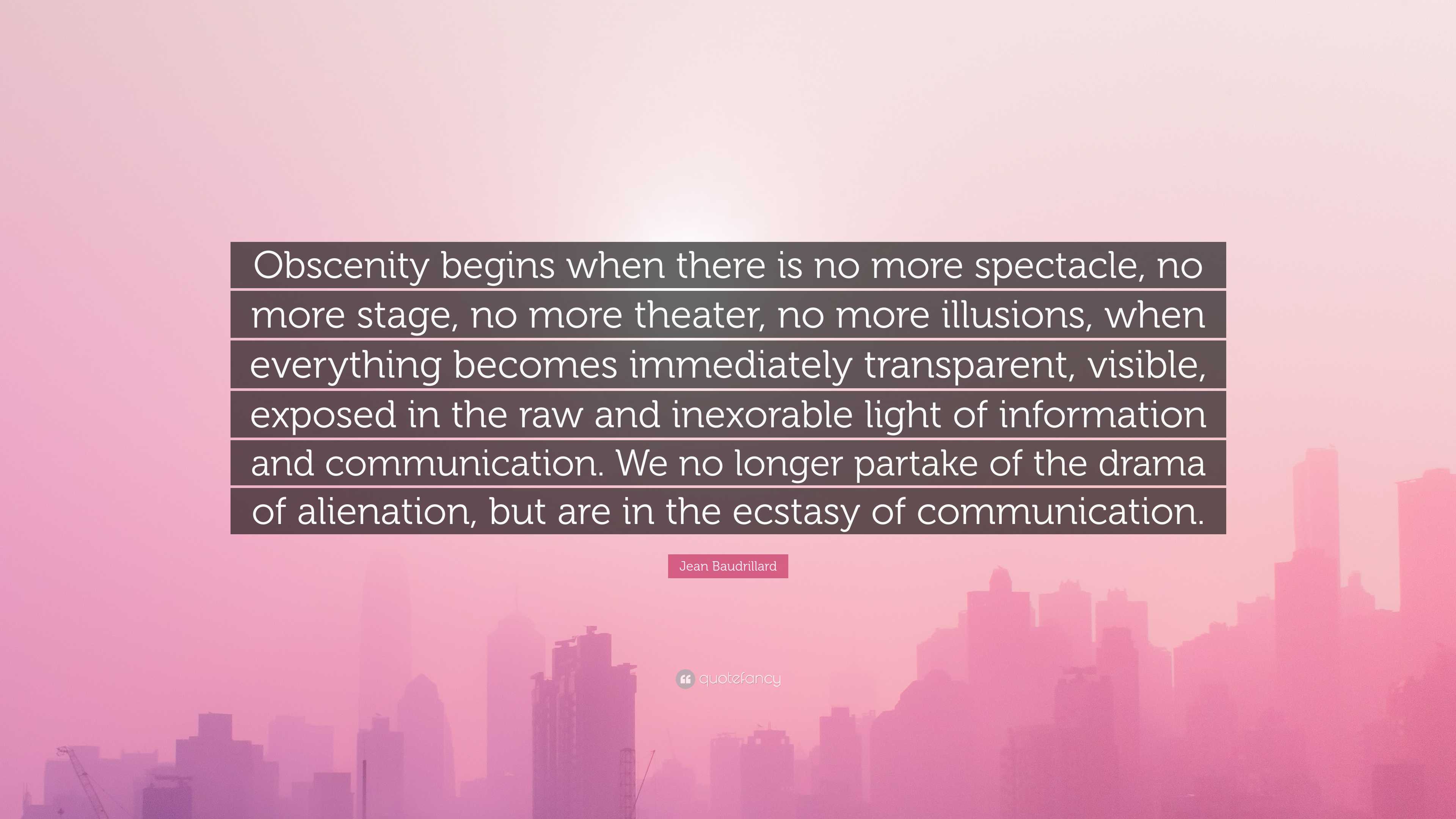 Jean Baudrillard Quote: “Obscenity begins when there is no more ...