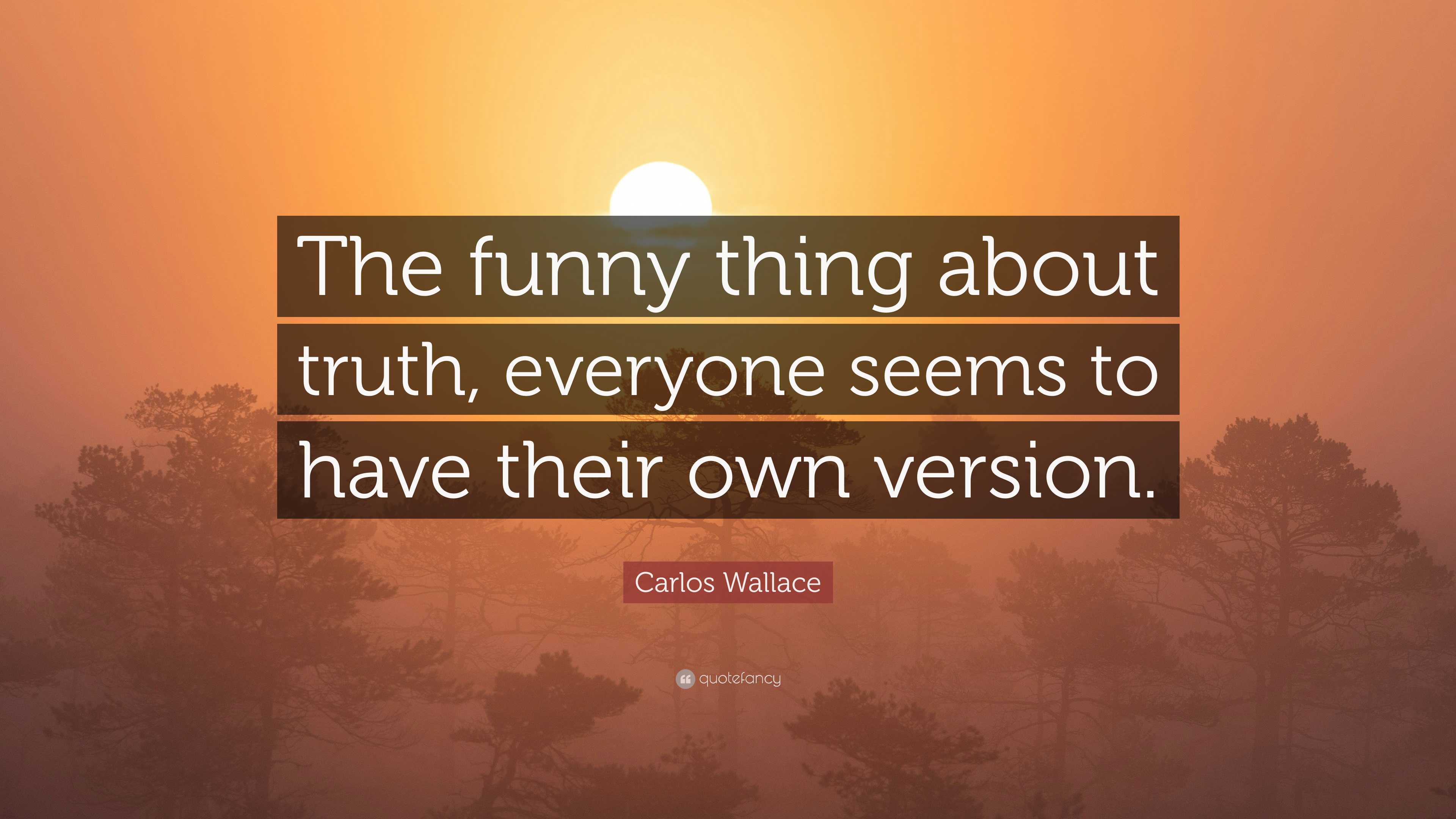 Carlos Wallace Quote: “The funny thing about truth, everyone seems to ...
