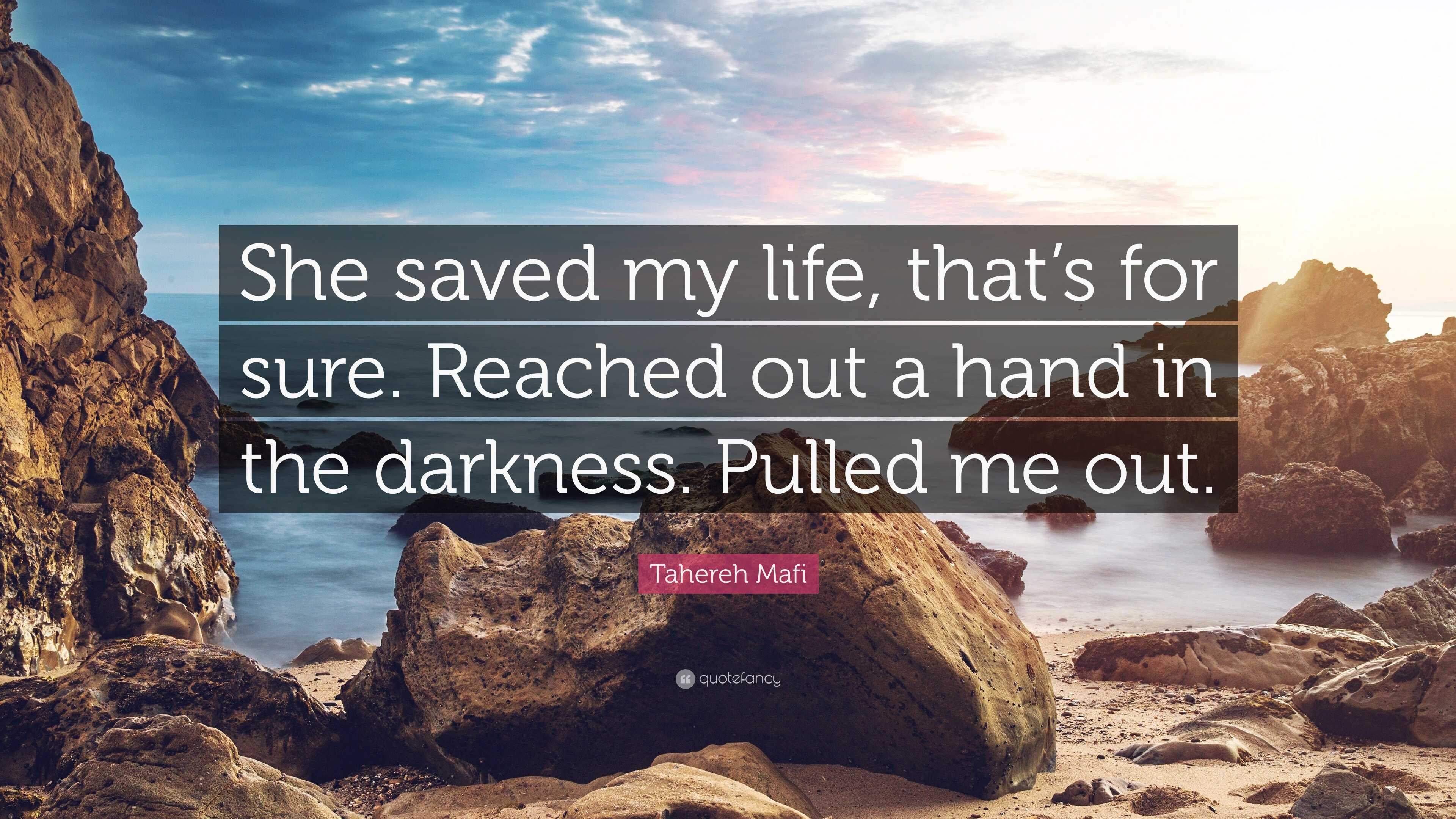 Tahereh Mafi Quote: “She saved my life, that’s for sure. Reached out a hand in the darkness ...