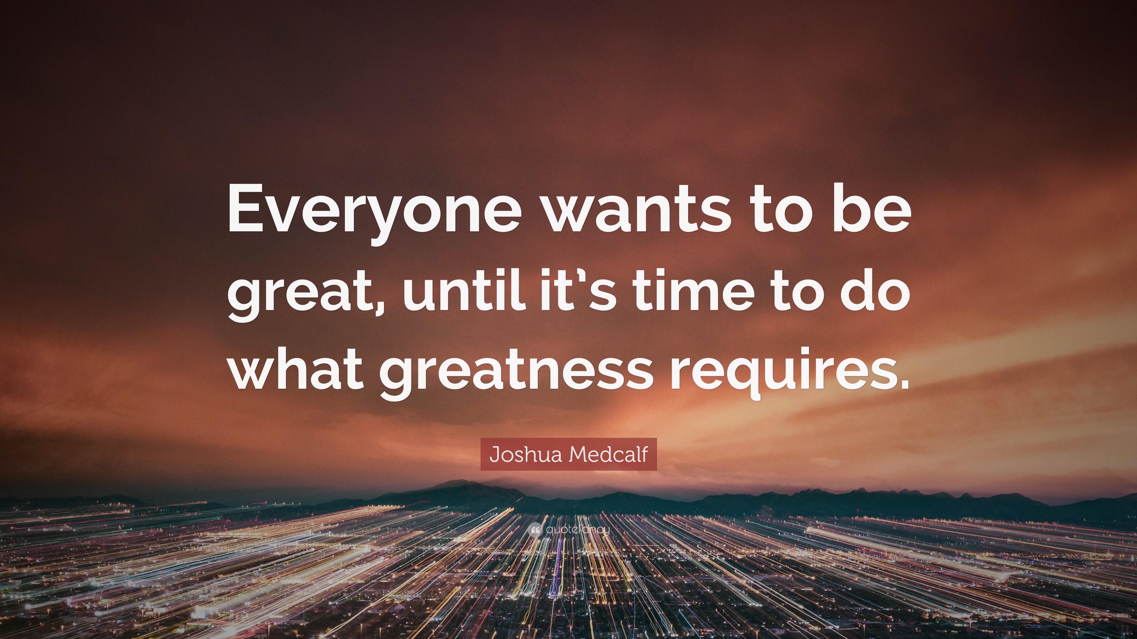 Joshua Medcalf Quote: “Everyone wants to be great, until it’s time to ...