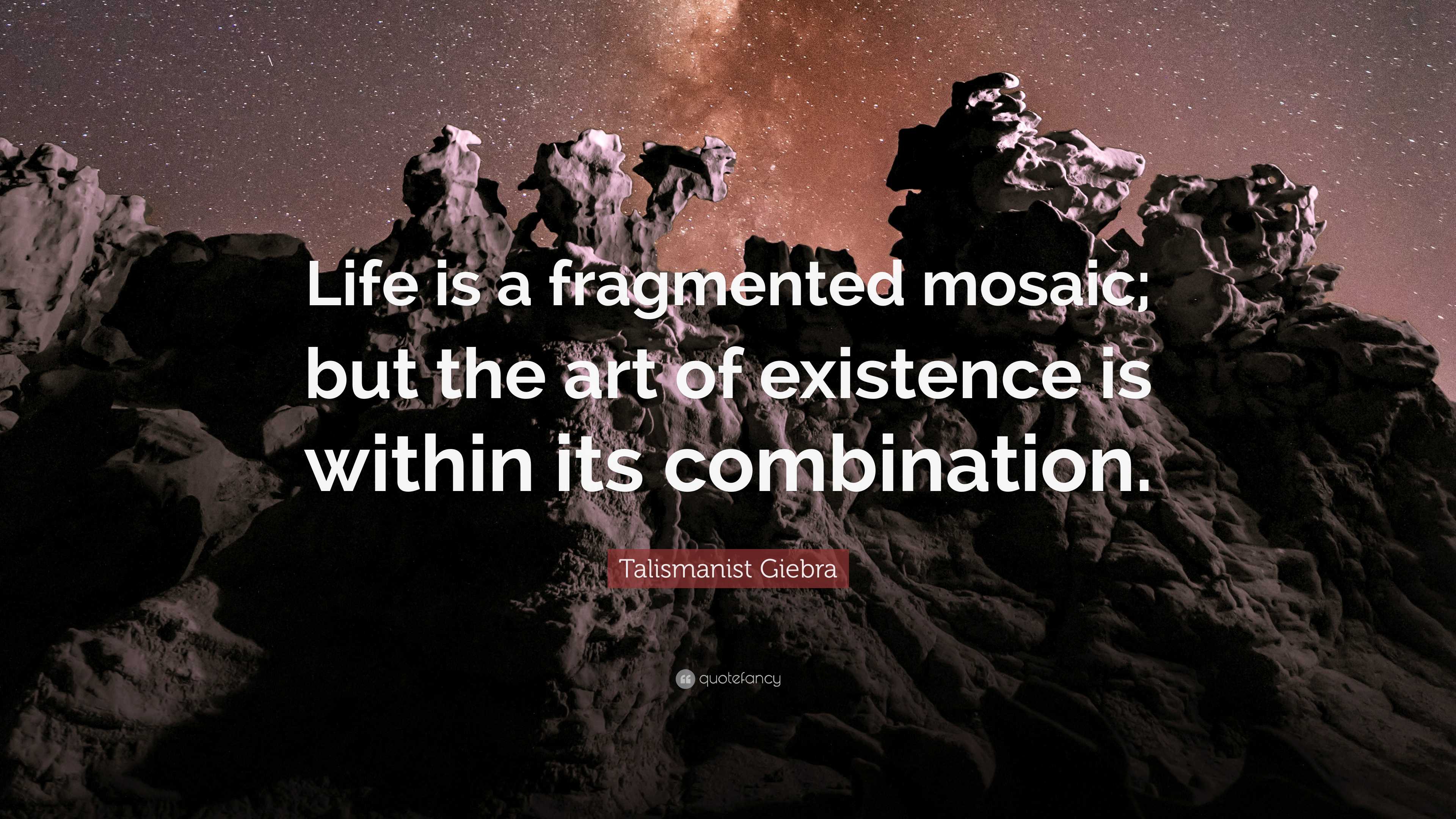Talismanist Giebra Quote: “Life is a fragmented mosaic; but the art of ...