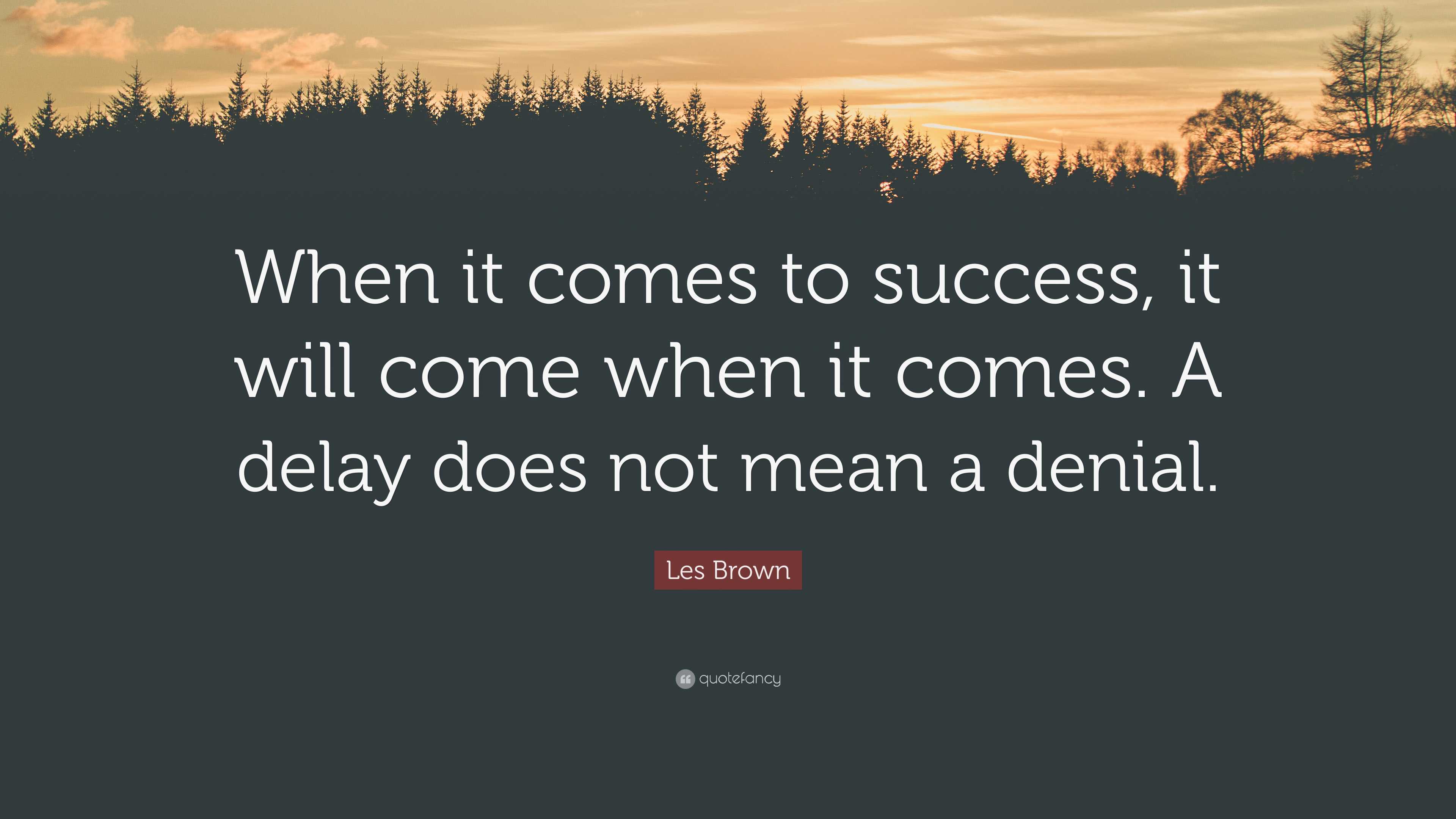 Les Brown Quote: “When it comes to success, it will come when it comes ...