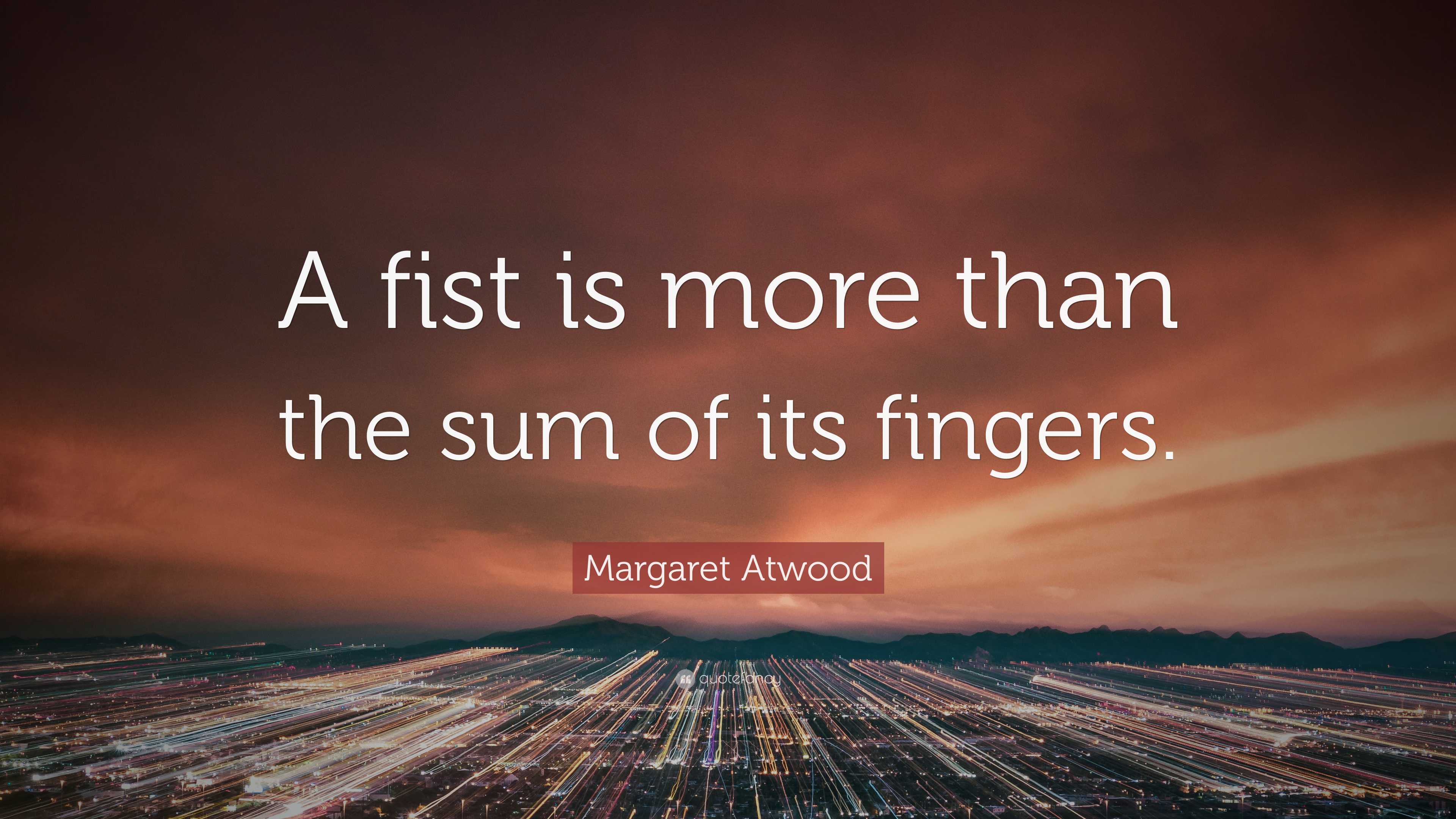 Margaret Atwood Quote: “A fist is more than the sum of its fingers.”