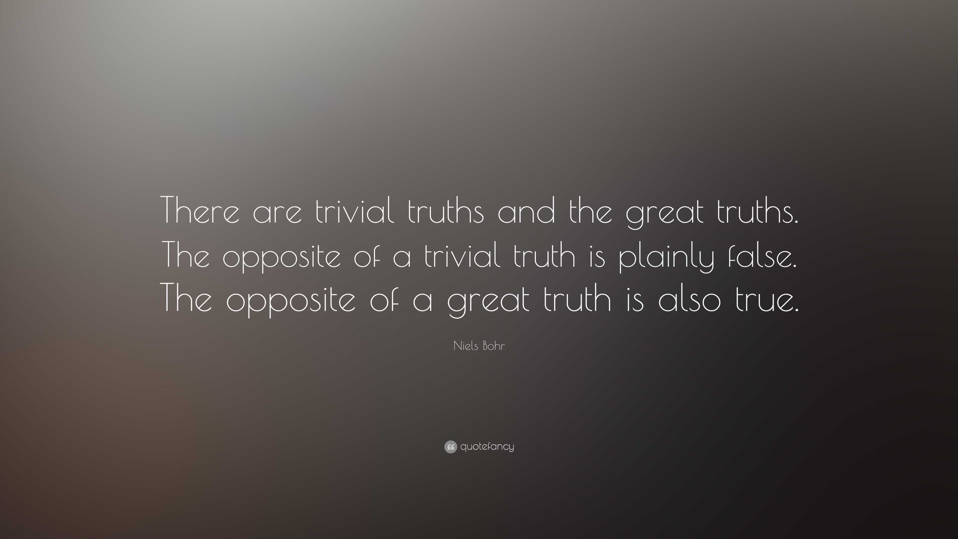 Niels Bohr Quote: “There are trivial truths and the great truths. The ...