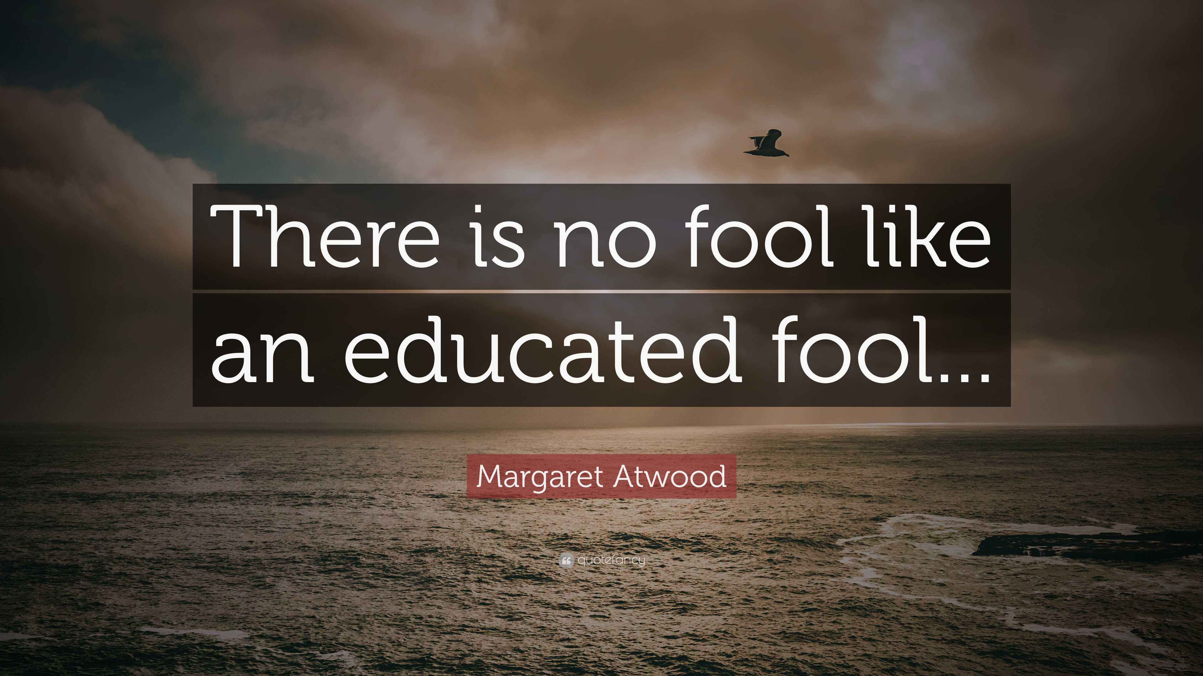 Margaret Atwood Quote: “There is no fool like an educated fool...”