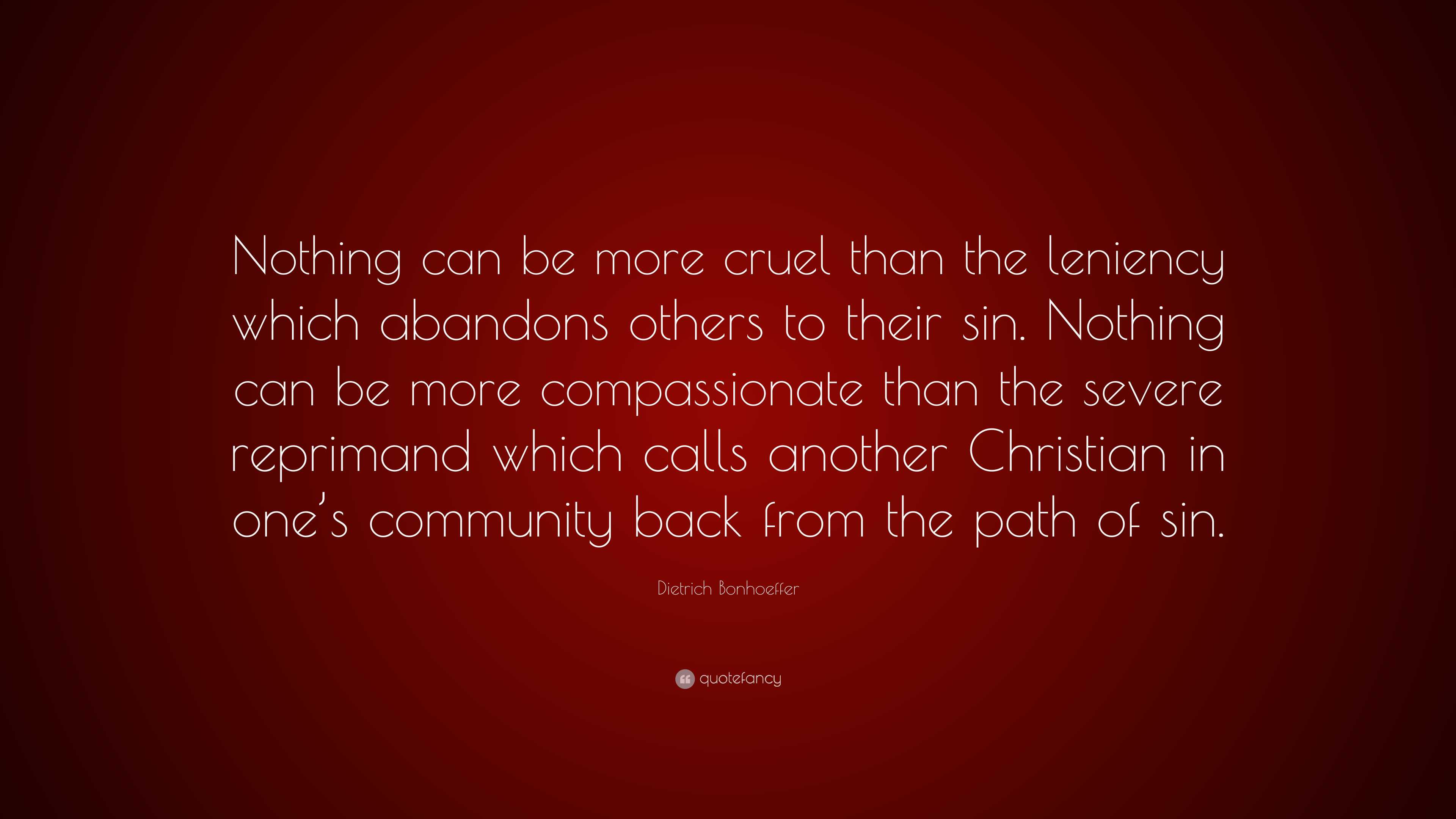 Dietrich Bonhoeffer Quote: “Nothing can be more cruel than the leniency ...