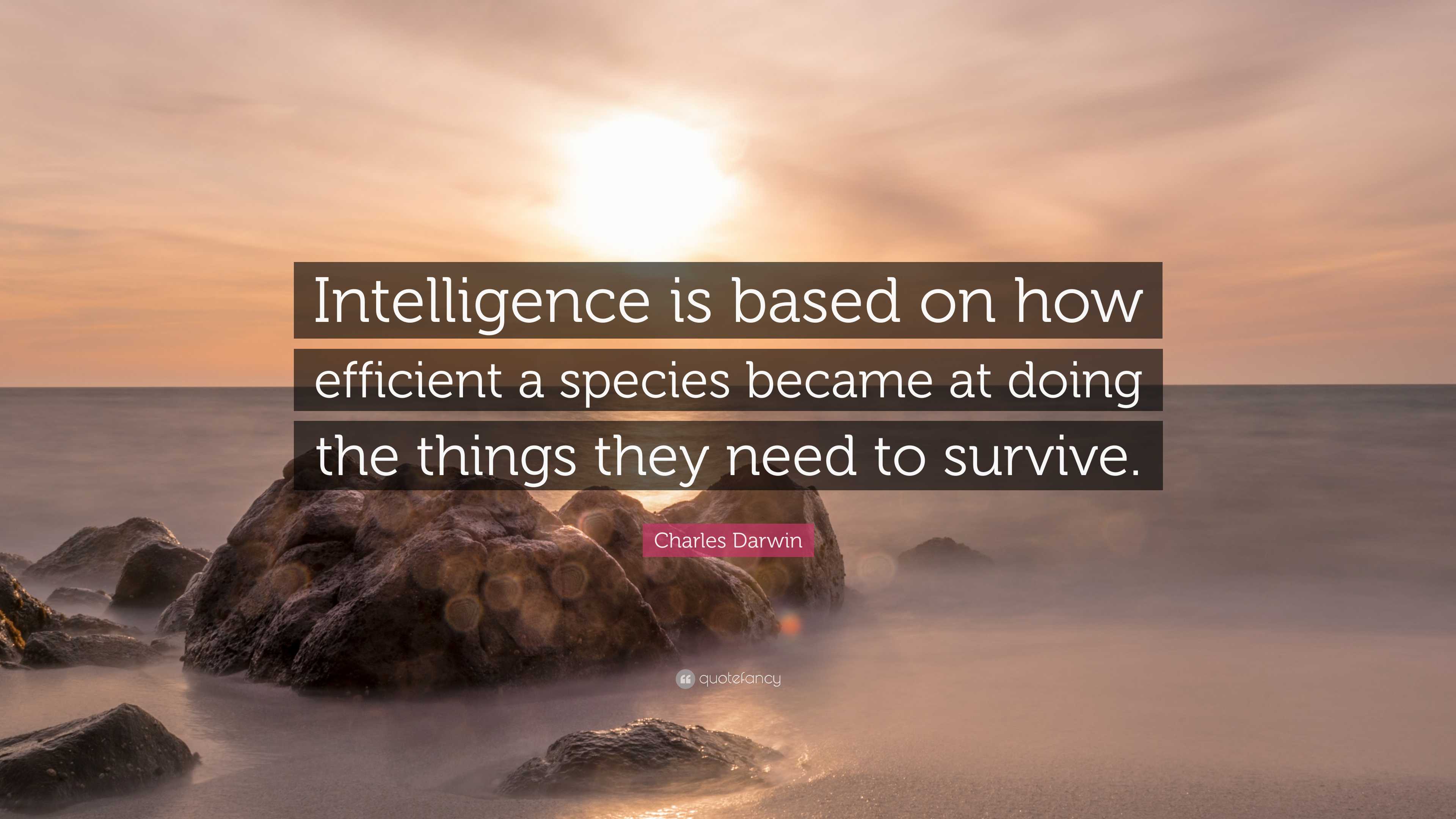 Charles Darwin Quote: “Intelligence is based on how efficient a species ...