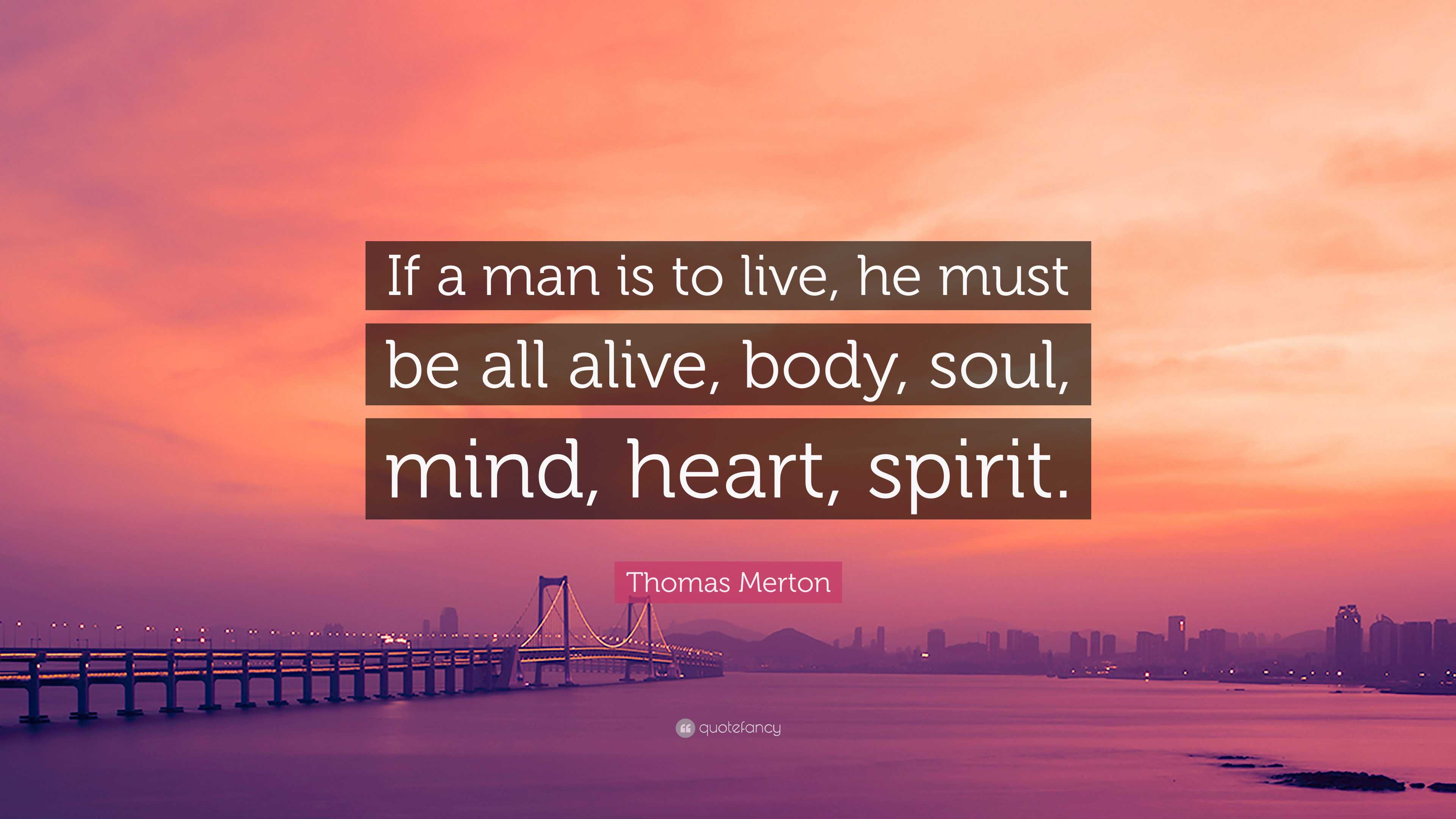 Thomas Merton Quote: “If a man is to live, he must be all alive, body ...