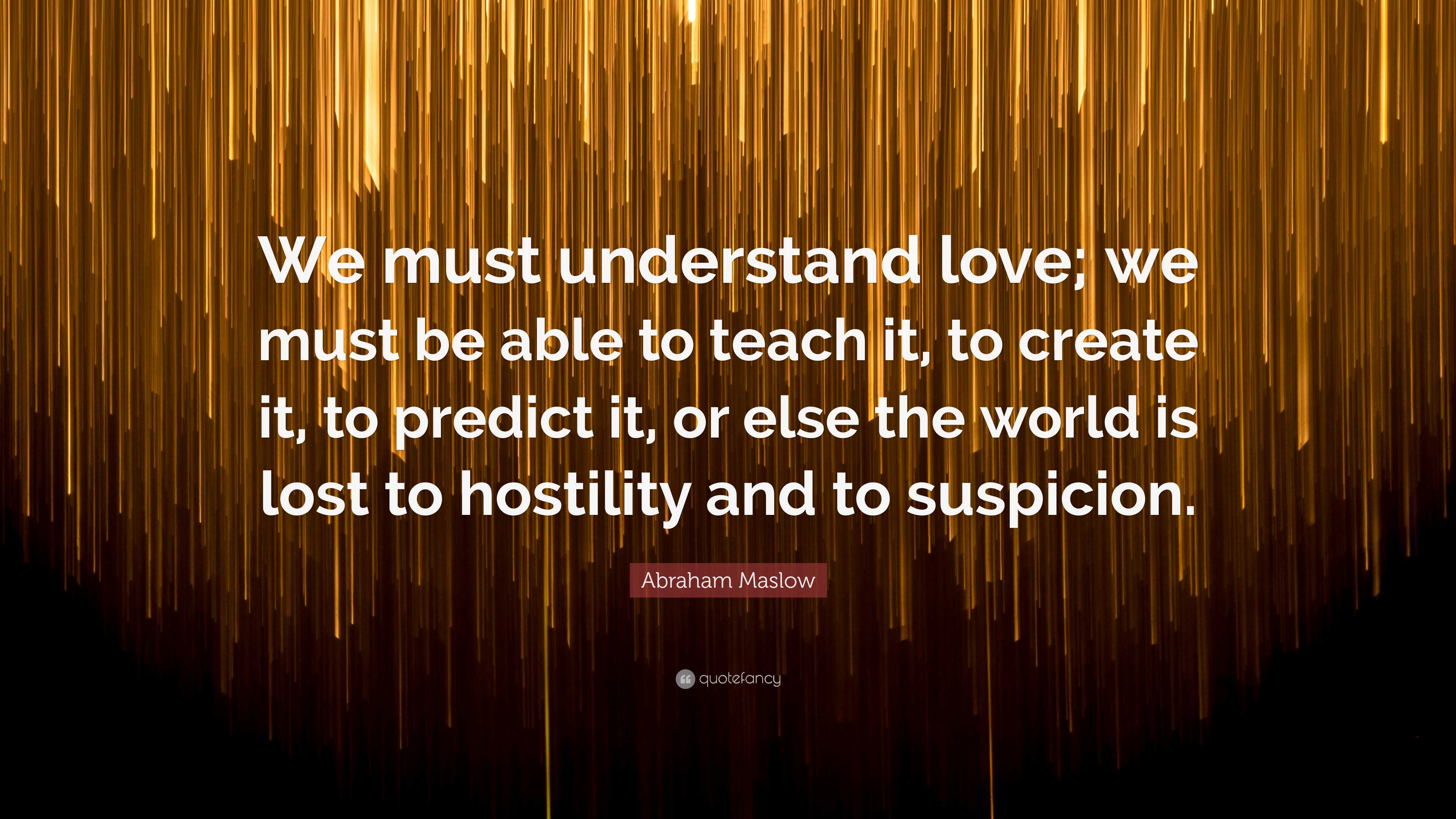 Abraham Maslow Quote: “We must understand love; we must be able to ...